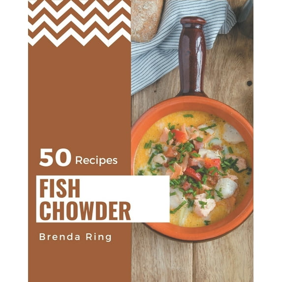 50 Recipes : Save Your Cooking Moments with Fish Chowder Cookbook ...