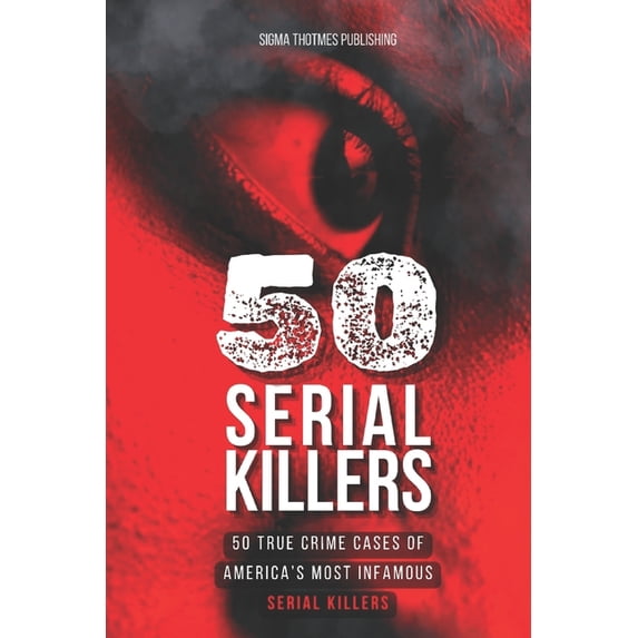 50 Serial Killers: True Crime Cases of North America's Most Infamous ...