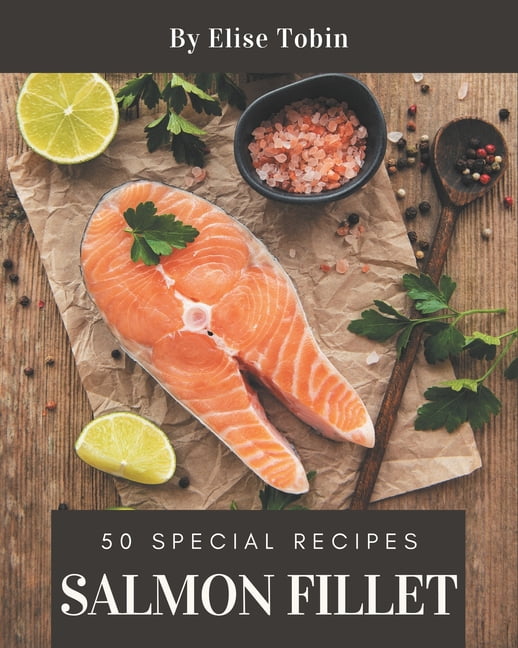 50 Special Salmon Fillet Recipes: Greatest Salmon Fillet Cookbook of ...