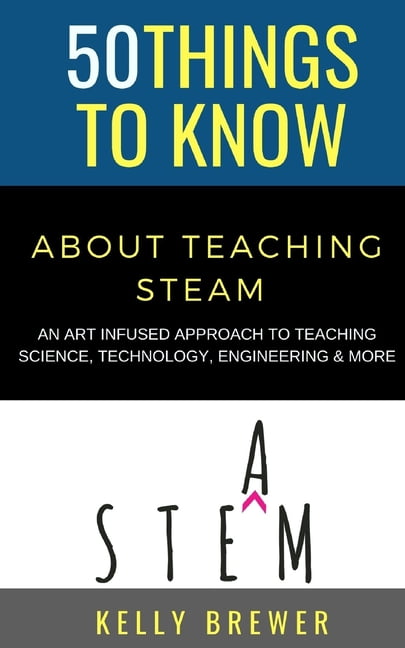 50 Things to Know About Teaching Steam: An Art Infused Approach To ...