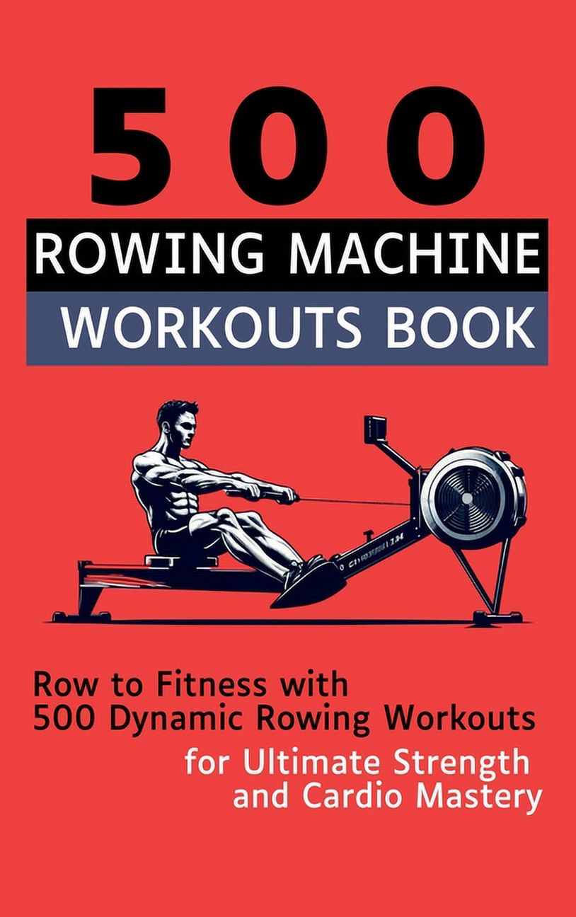 500 Rowing Machine Workouts Book: Row to Fitness with 500 Dynamic ...