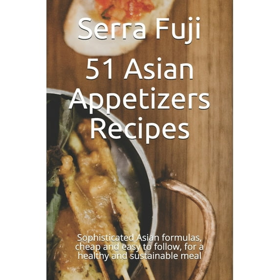 51 Asian Appetizers Recipes: Sophisticated Asian formulas, cheap and ...