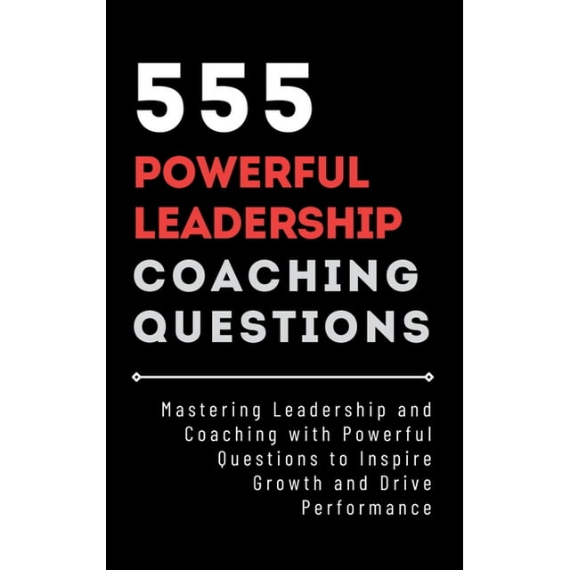 555 Powerful Leadership Coaching Questions: Mastering Leadership and ...
