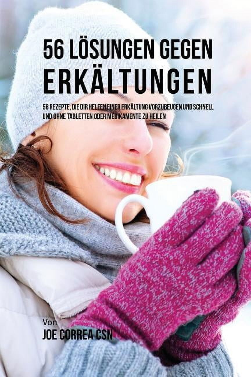 56 Lösungen gegen Erkältungen: 56 Rezepte, die dir helfen einer Erkältung vorzubeugen und ...