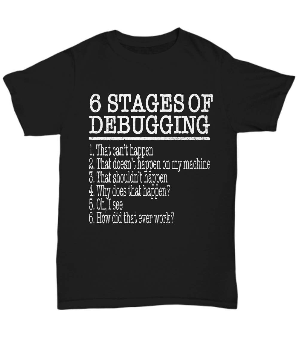 6 Stages Of Debugging How Did That Ever Work Computer Programmer Shirt Computer Science