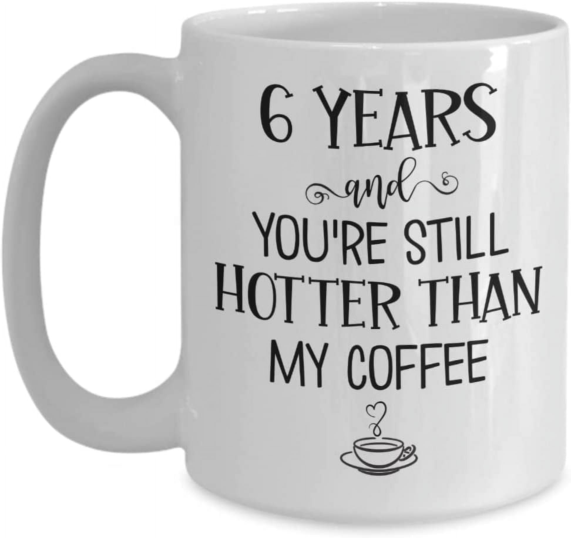 6 Years and Youre Still Hotter Than My Coffee 6th Anniversary Mug Six ...