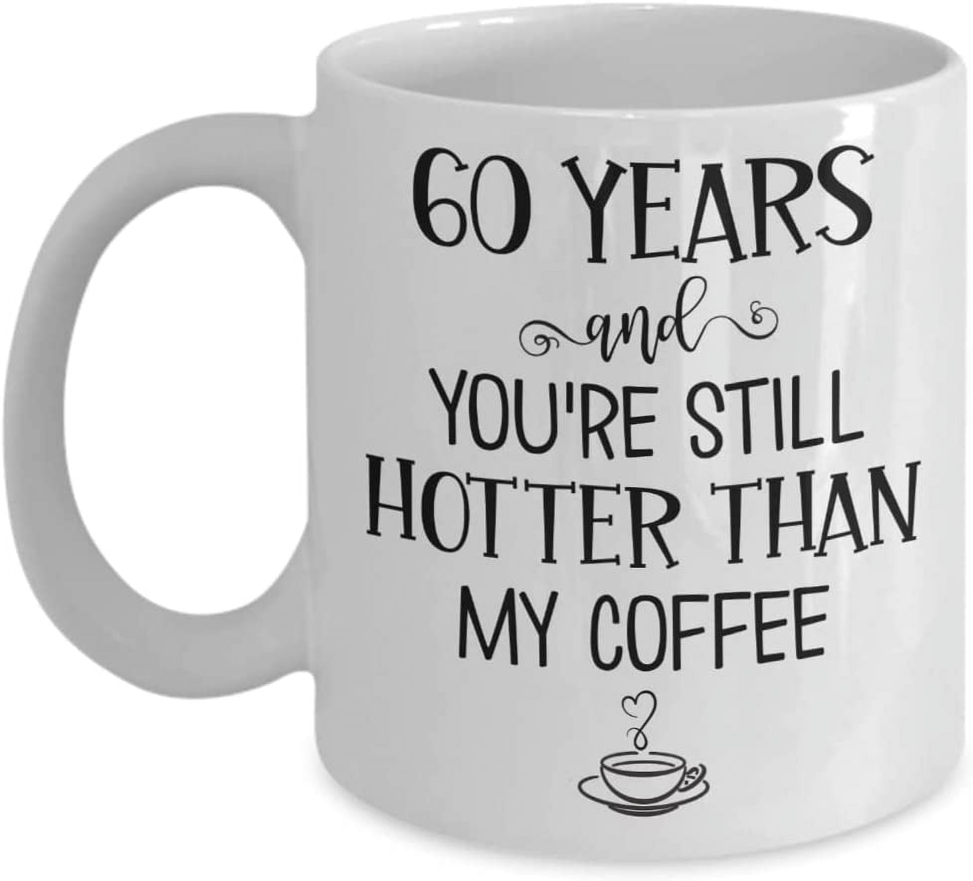 60 Years and Youre Still Hotter Than My Coffee 60th Anniversary Mug ...