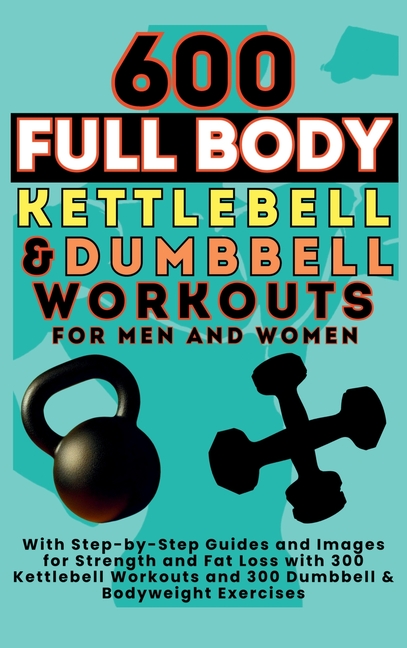600 Full Body Kettlebell & Dumbbell Workouts Book for Men and Women ...
