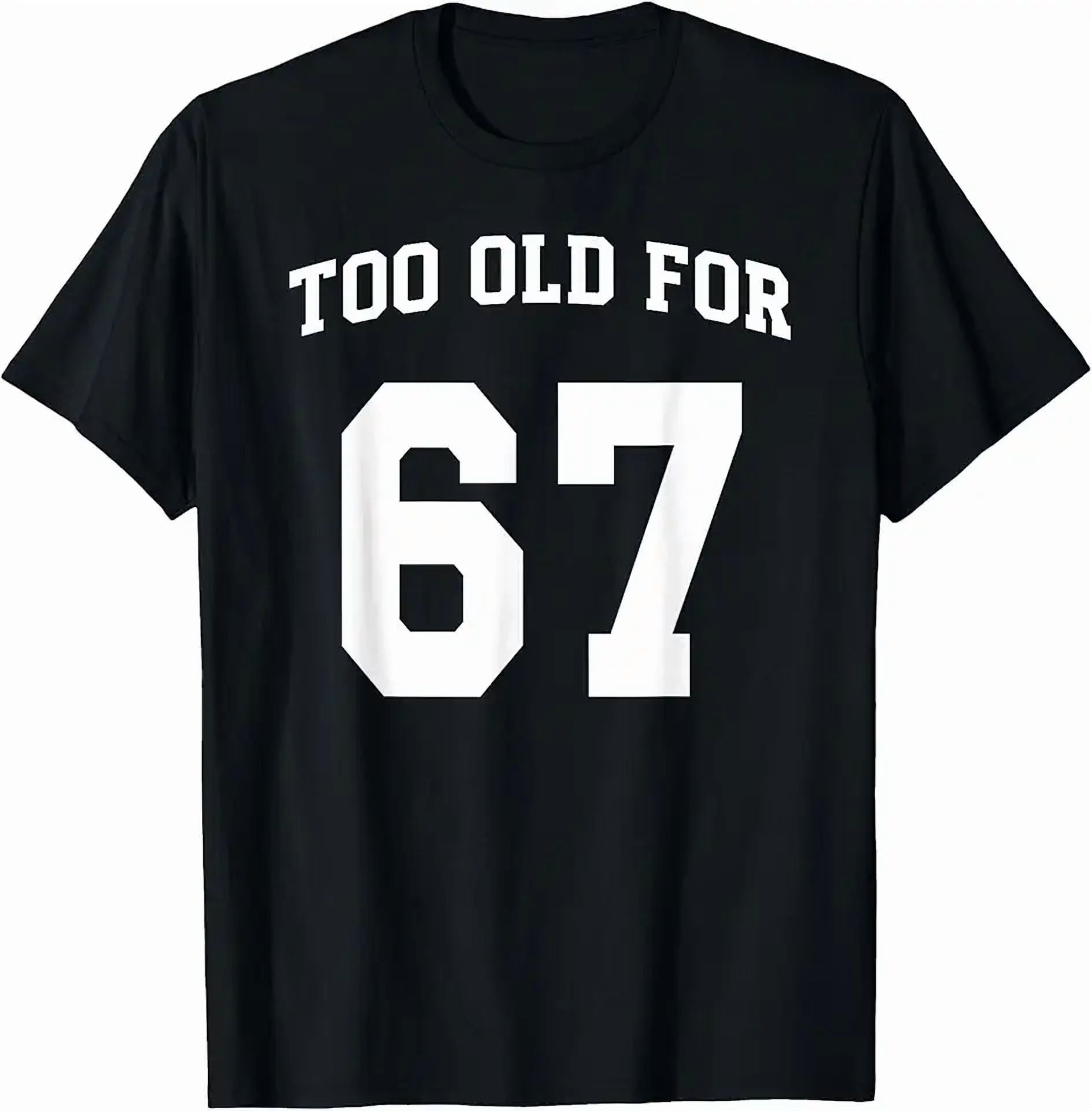 67 Meme Funny Too Old for Six Seven Teacher Parents Mom Dad T-Shirt ...