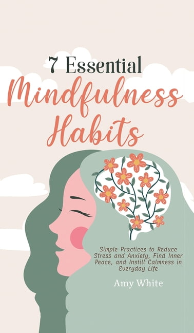7 Essential Mindfulness Habits: Simple Practices to Reduce Stress and ... 7 Essential Mindfulness Habits: Simple Practices to Reduce Stress and ...