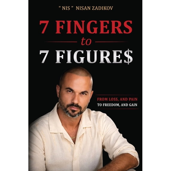 7 Fingers to 7 Figures: From Faith, Loss, and Pain To Freedom, Success ...