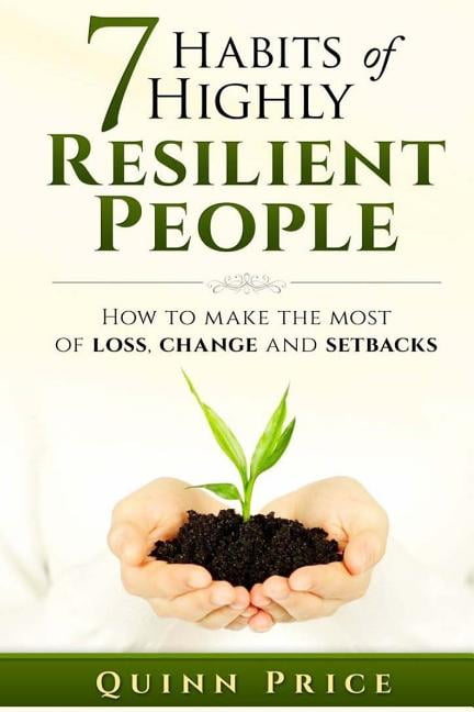 Resilience 7 Habits of Highly Resilient People: How to Make the Most of ...