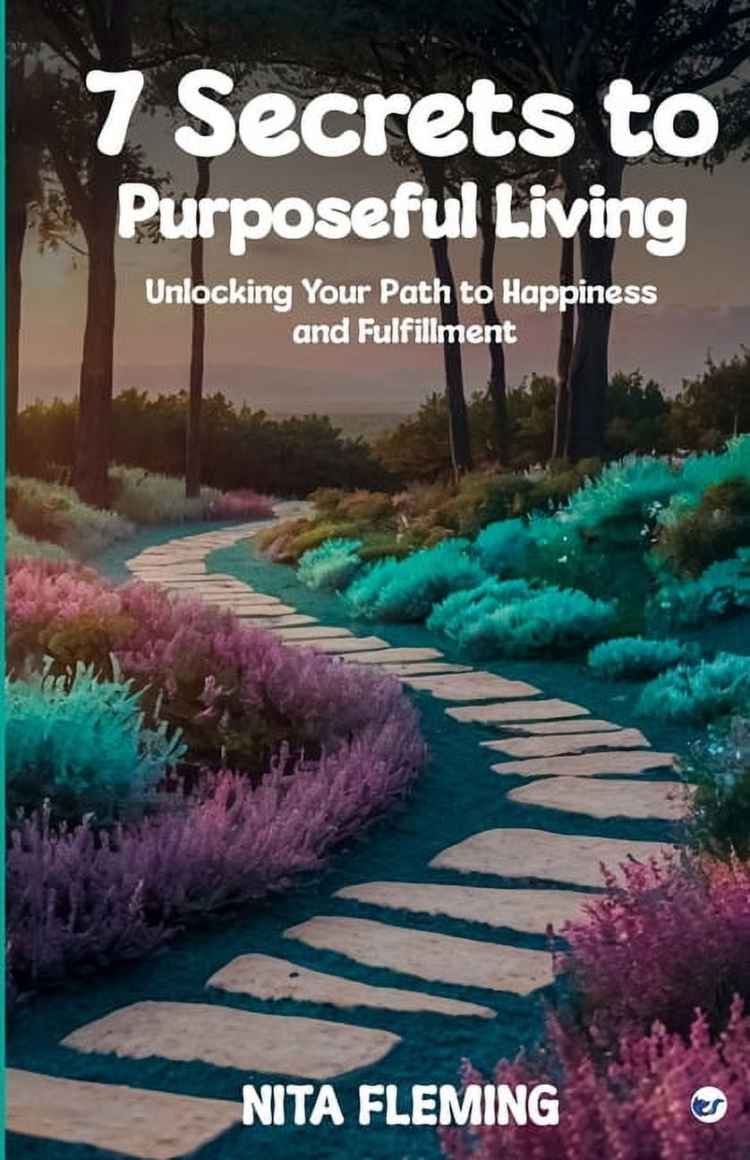 7 Secrets to Purposeful Living: Unlocking Your Path to Happiness and ...