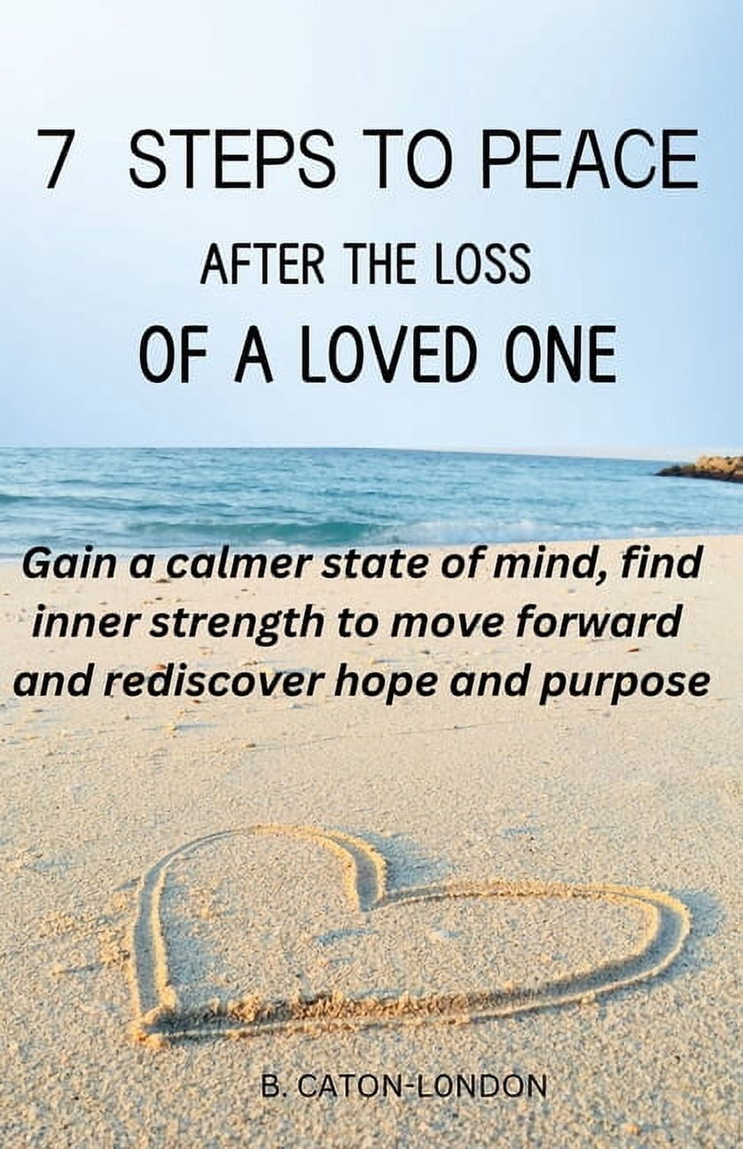 7 Steps to Peace After the Loss of a Loved One: Gain a calmer state of ...