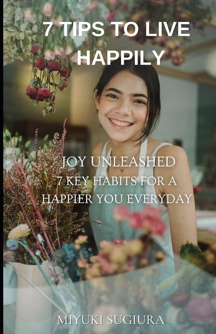7 Tips To Live Happily: Joy Unleashed 7 Key Habits for a Happier You ...