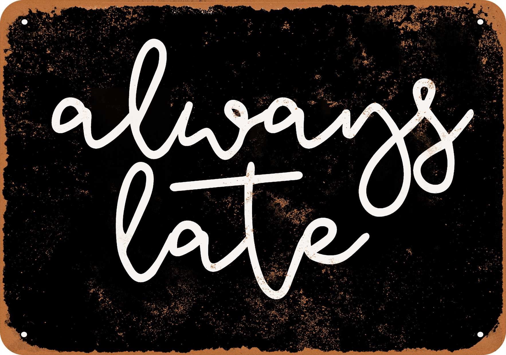 7 x 10 METAL SIGN - Always Late (Dark Background) - Vintage Rusty Look ...