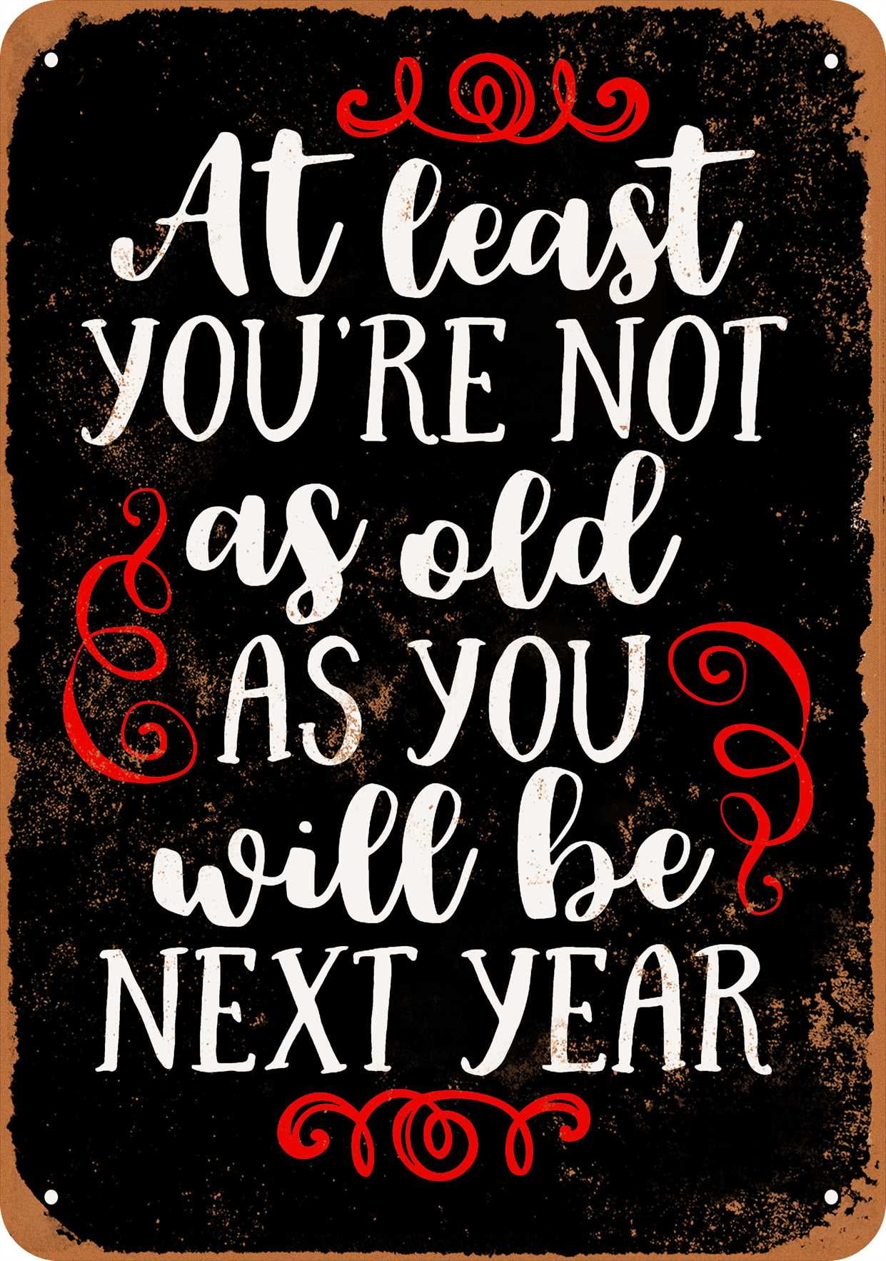 7 x 10 METAL SIGN - At Least You're Not As Old As You Will Be Next Year ...