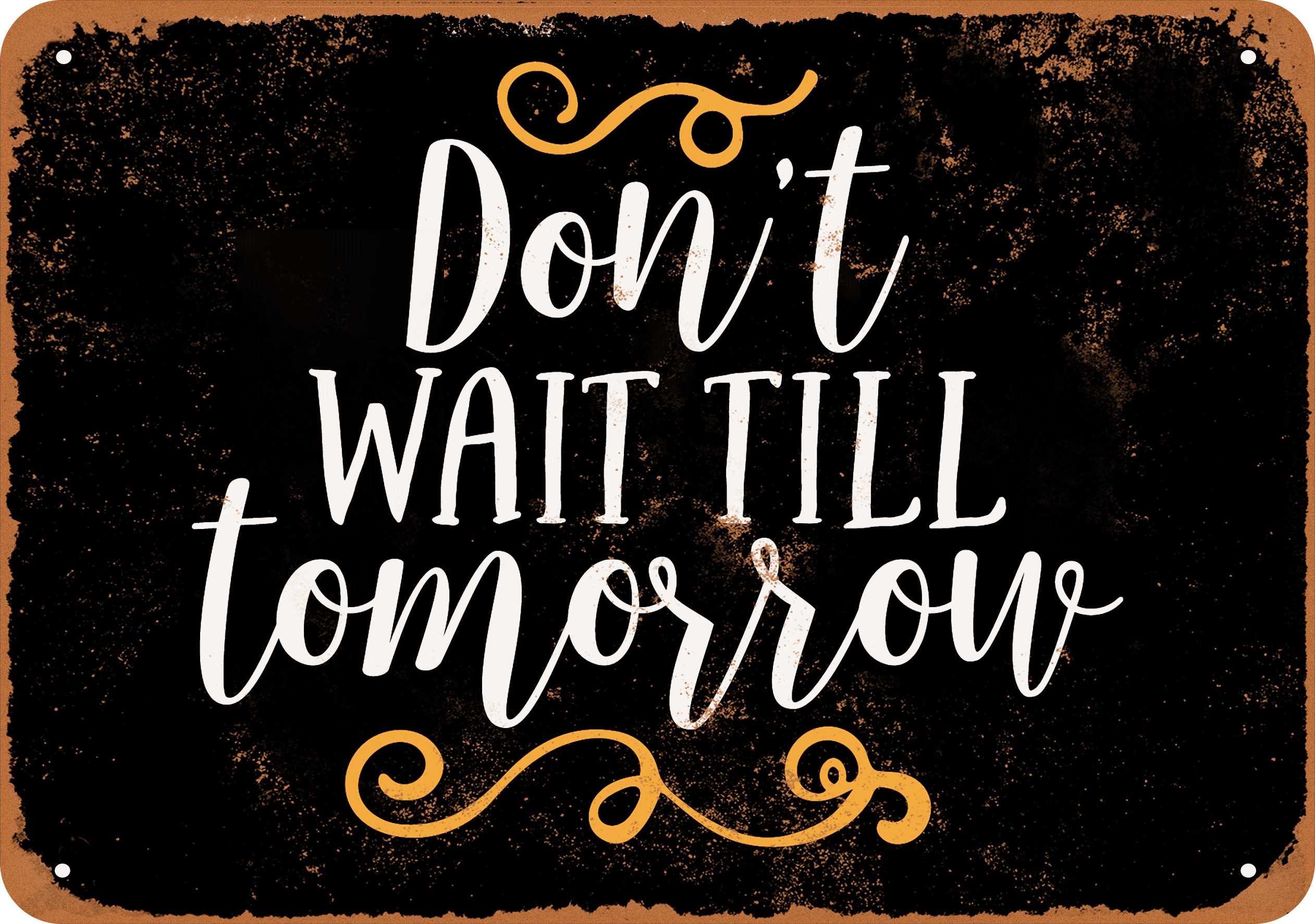 7 x 10 METAL SIGN - Don't Wait Till Tomorrow (Dark Background ...