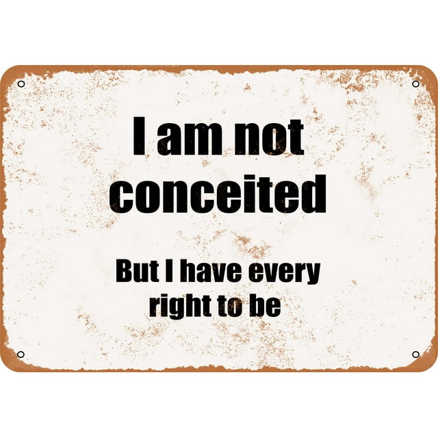 7 x 10 METAL SIGN - I Am Not Conceited. But I Have Every Right to Be ...