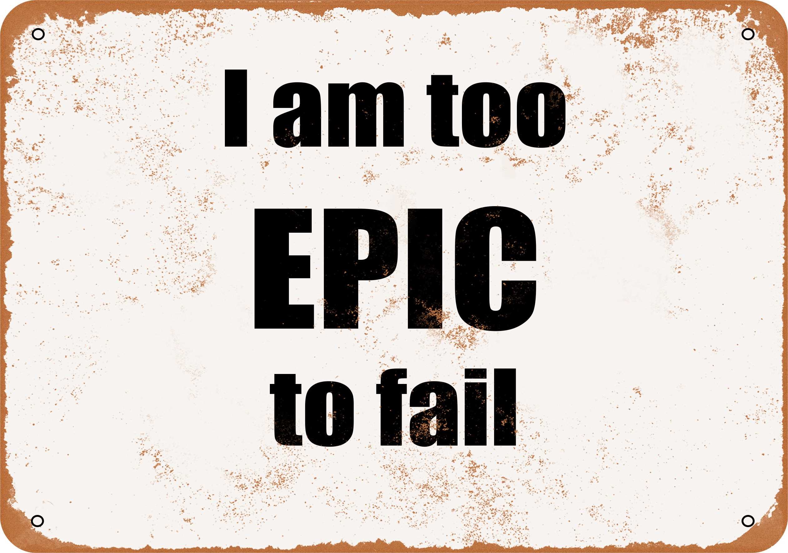 7 x 10 METAL SIGN - I Am Too Epic to Fail. - Vintage Rusty Look ...