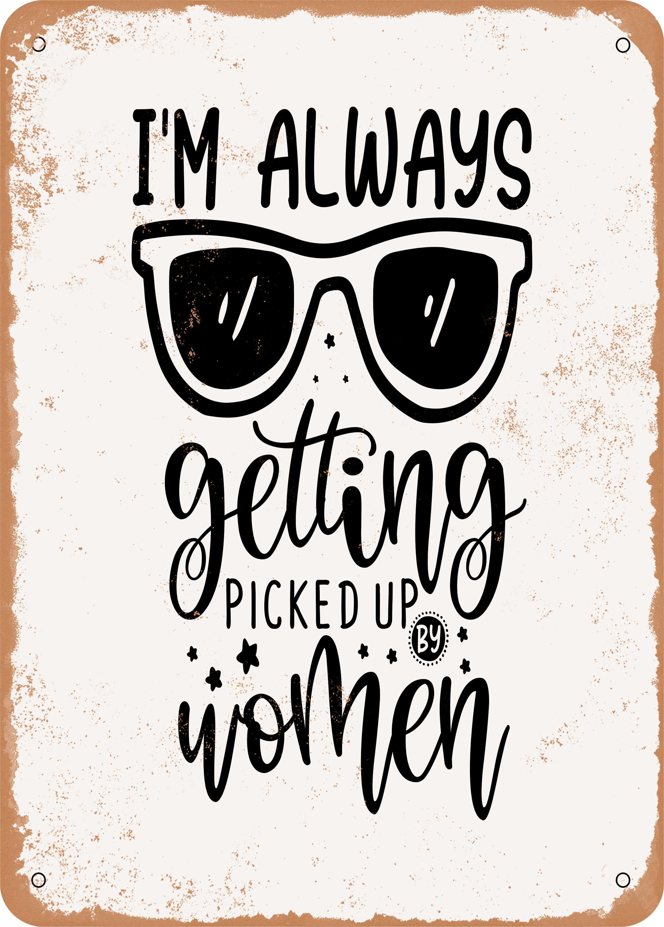 7 x 10 METAL SIGN - I'm Always Getting Picked Up by Women - Vintage ...