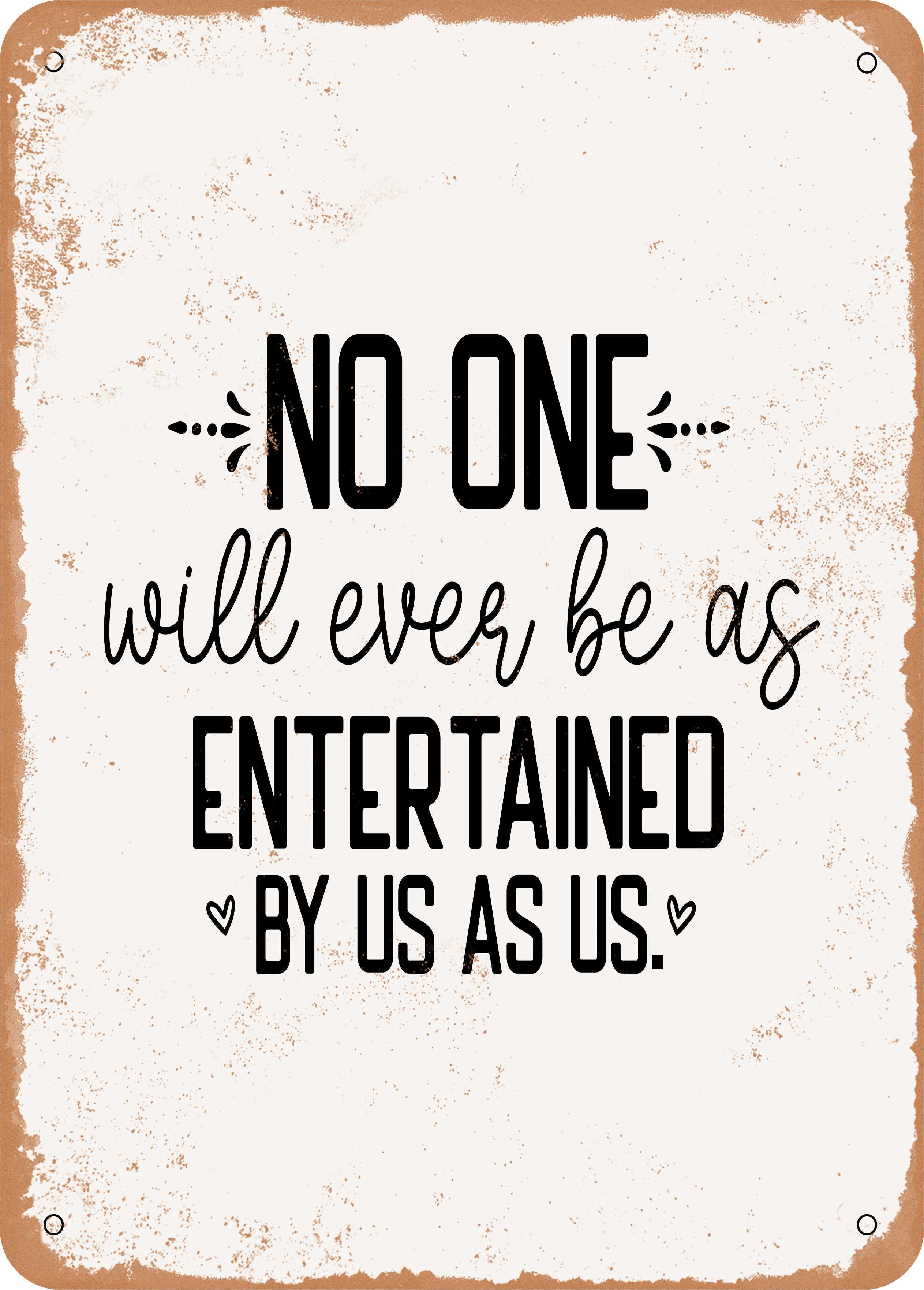 7 x 10 METAL SIGN - No One Will Ever Be As Entertained by Us As Us ...