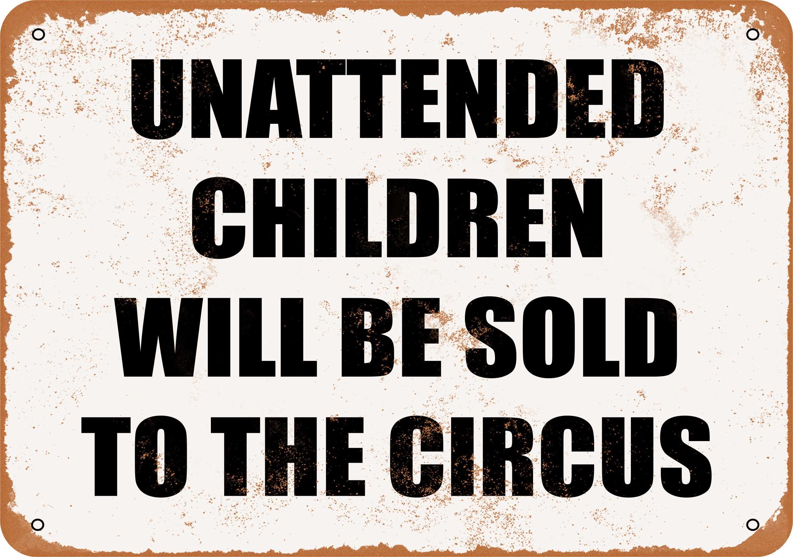 7 x 10 METAL SIGN - UNATTENDED CHILDREN WILL BE SOLD TO THE CIRCUS ...