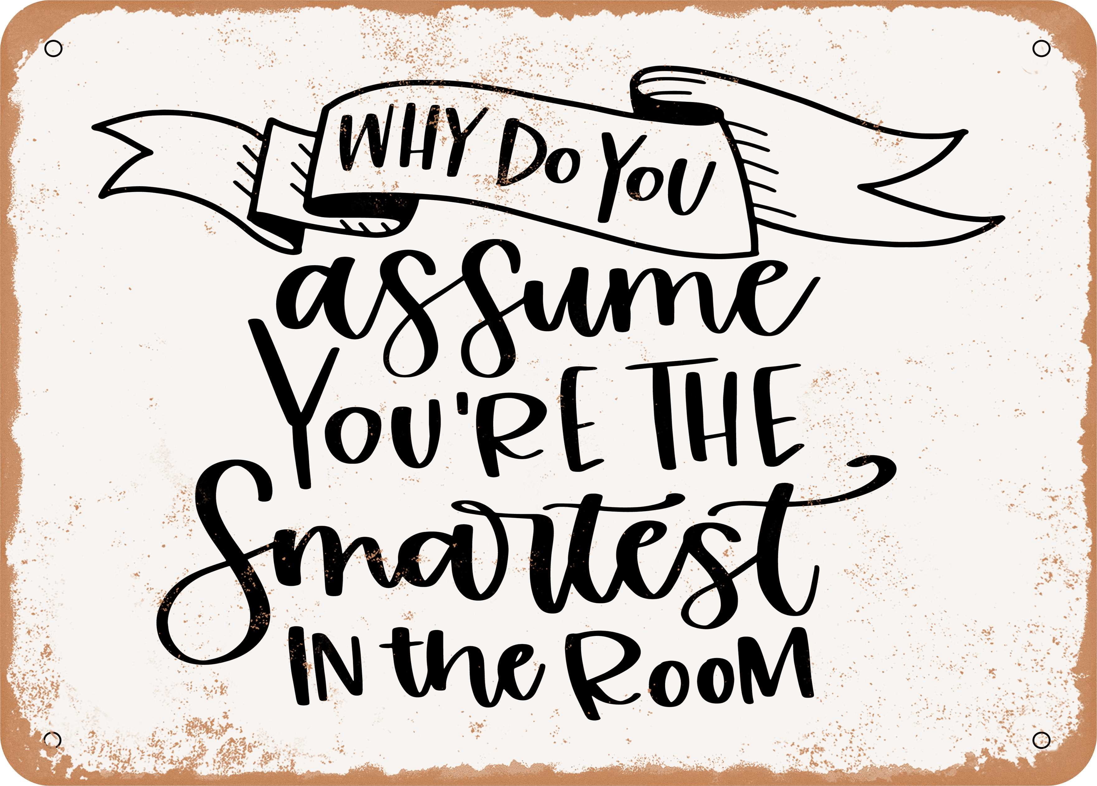 7 x 10 METAL SIGN - Why Do You Assume You're the Smartest In the Room ...