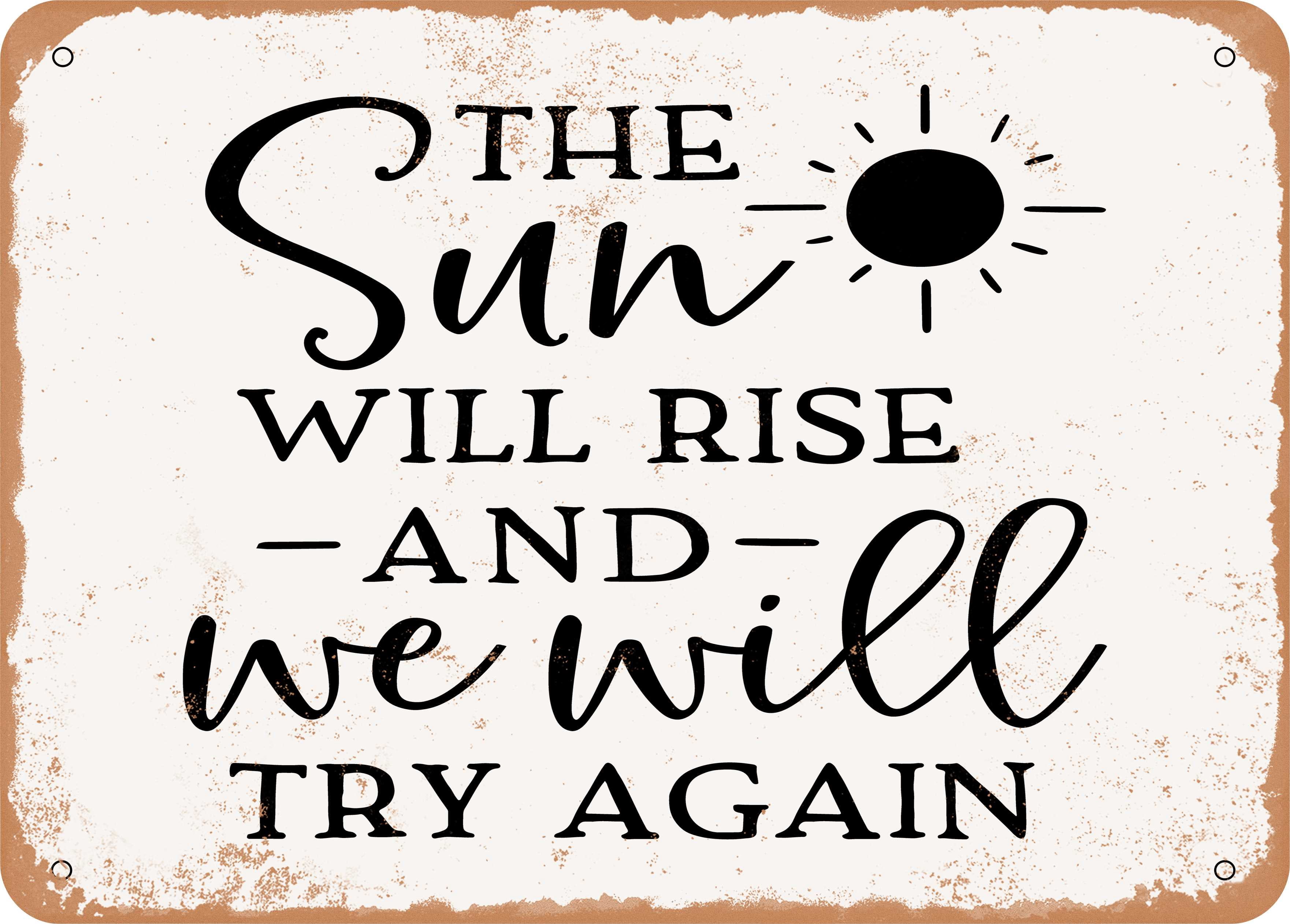 7 x 10 METAL SIGN - the Sun Will Rise and We Will Try Again - 2 ...