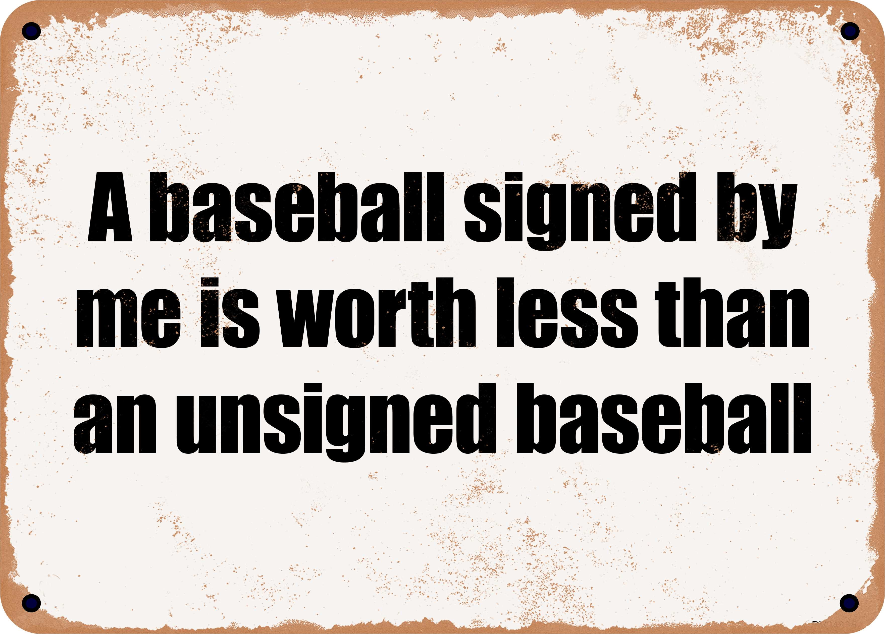 7 x 10 Metal Sign - A baseball signed by me is worth less than an ... 7 x 10 Metal Sign - A baseball signed by me is worth less than an ...