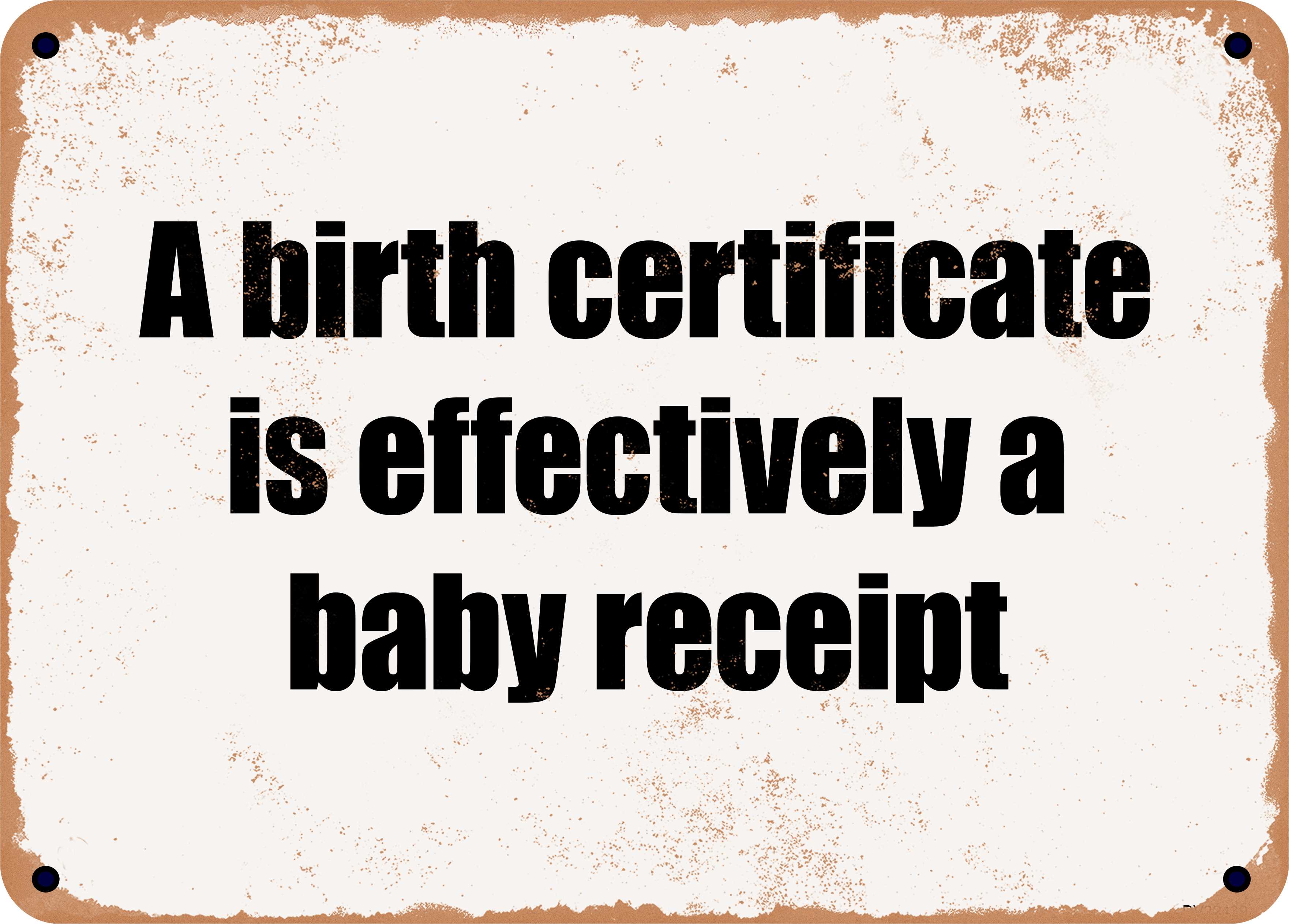 7 x 10 Metal Sign - A birth certificate is effectively a baby receipt ...