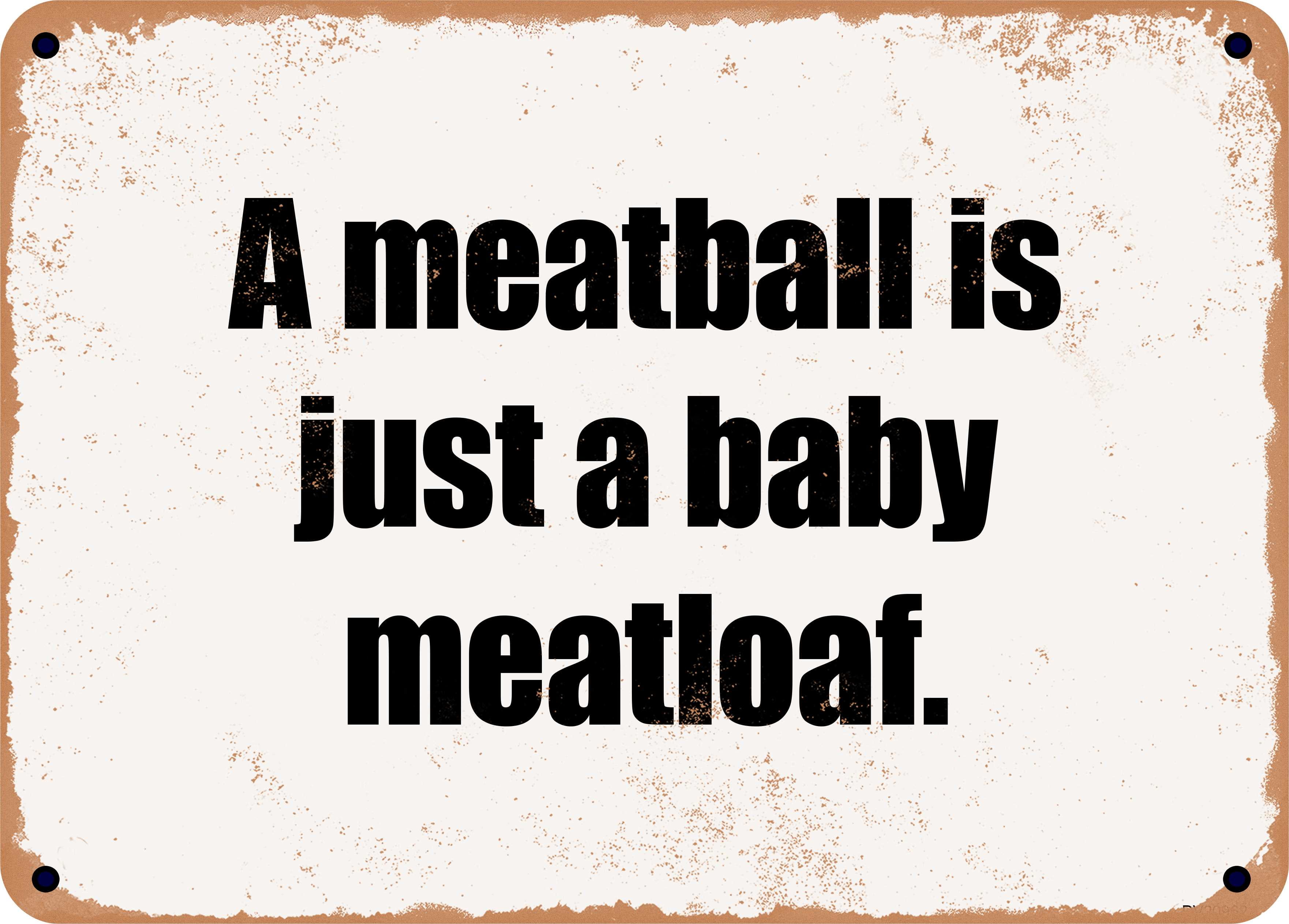 7 x 10 Metal Sign - A meatball is just a baby meatloaf. - Rusty Vintage ...