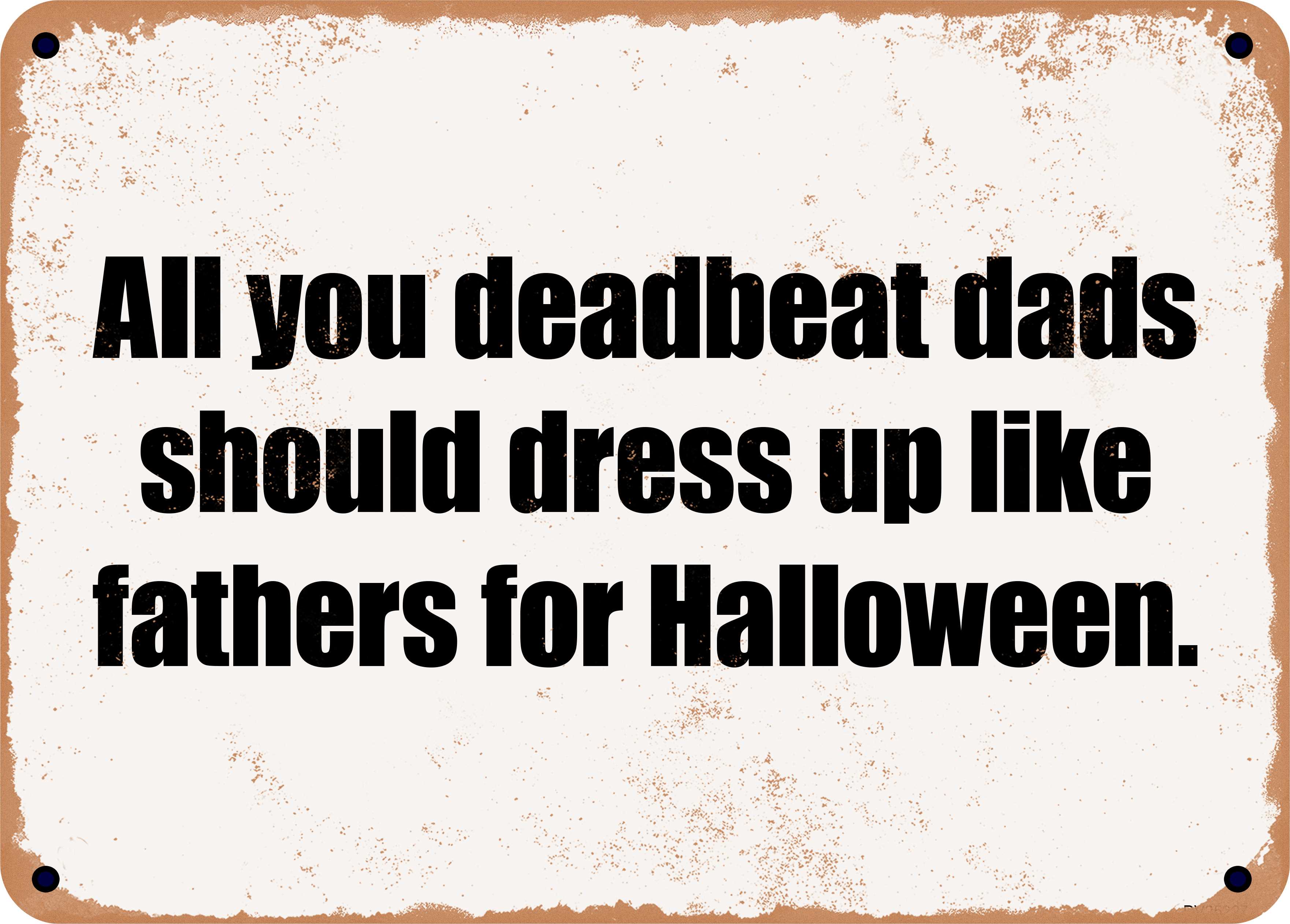 7 x 10 Metal Sign - All you deadbeat dads should dress up like fathers ...