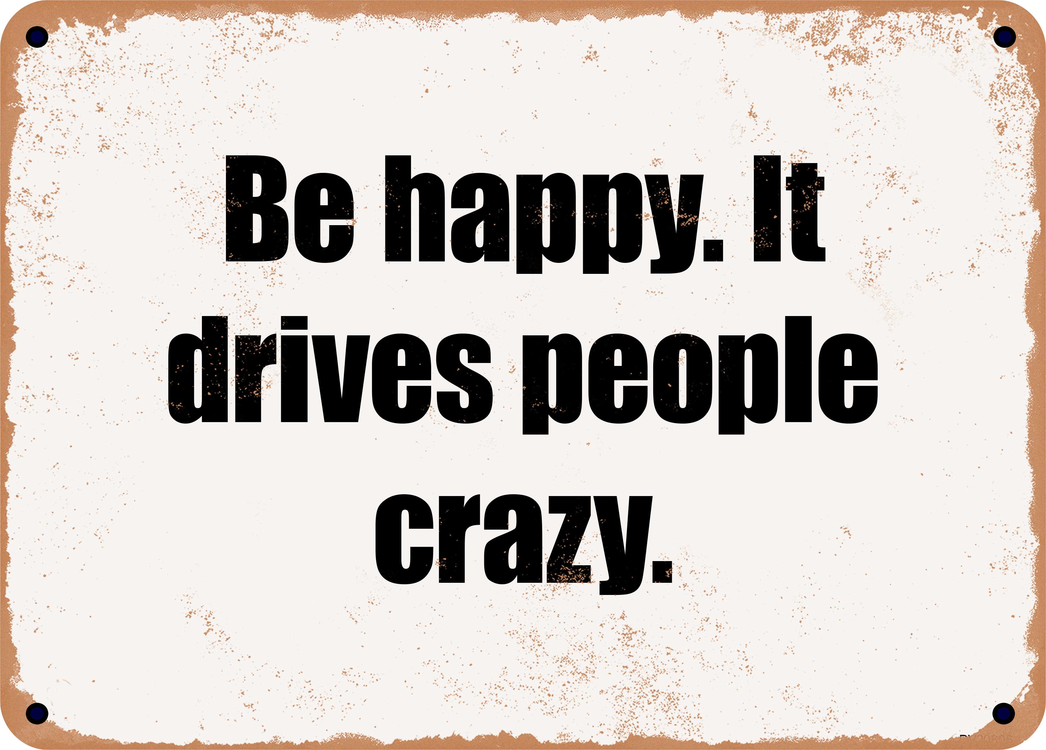 7 x 10 Metal Sign - Be happy. It drives people crazy. - Rusty Vintage ...