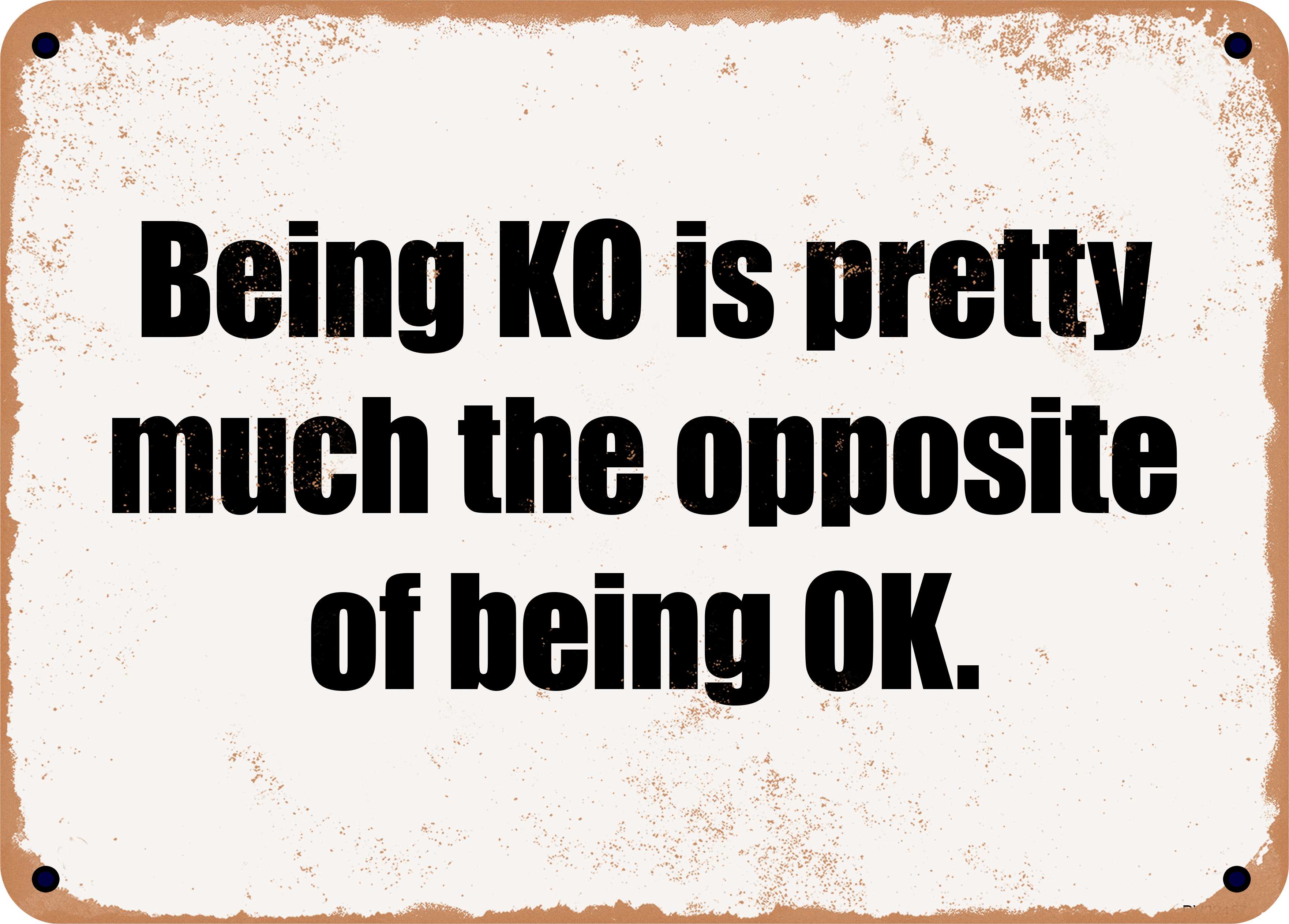 7 x 10 Metal Sign - Being KO is pretty much the opposite of being OK ...