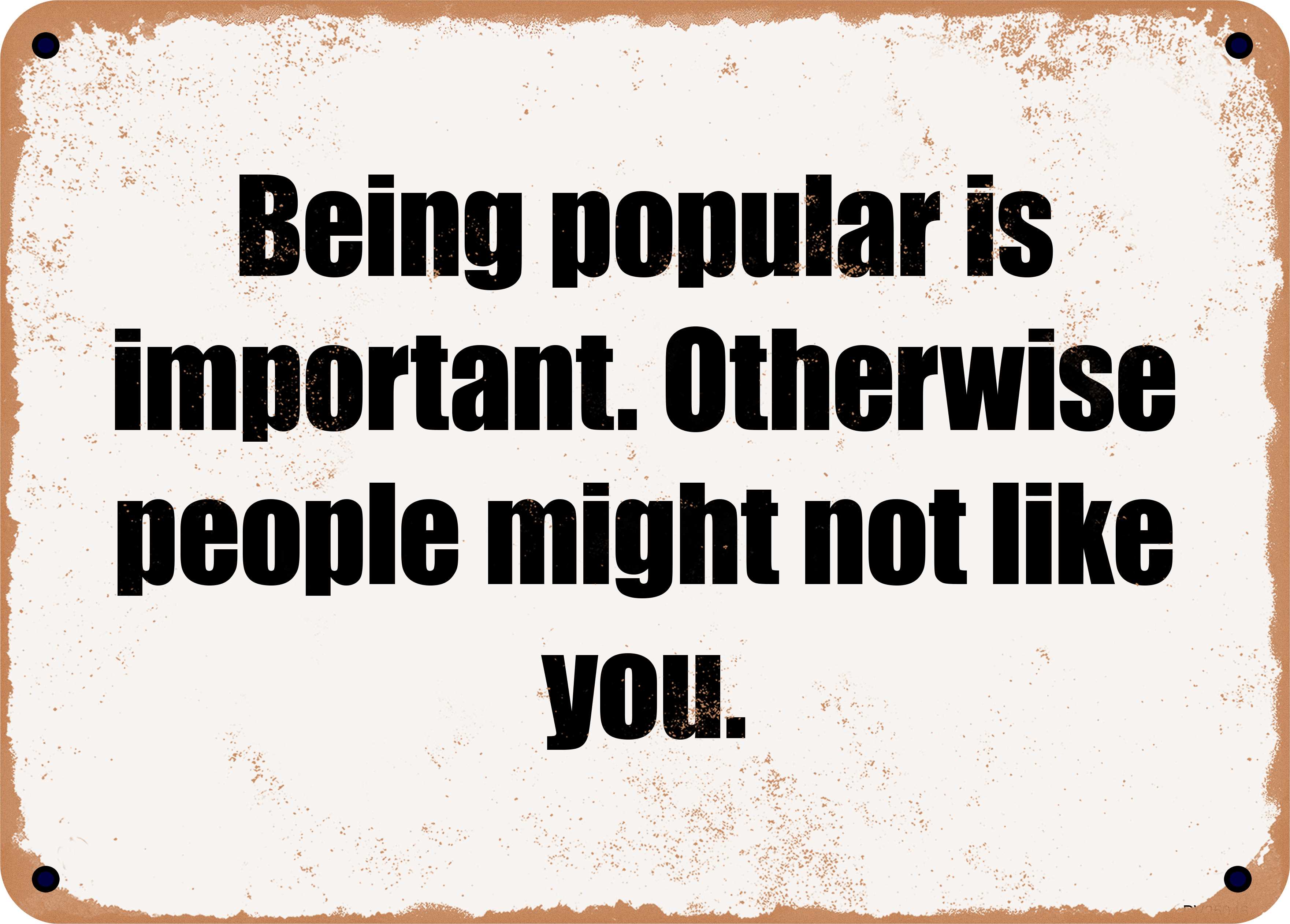 7 x 10 Metal Sign - Being popular is important. Otherwise people might ...