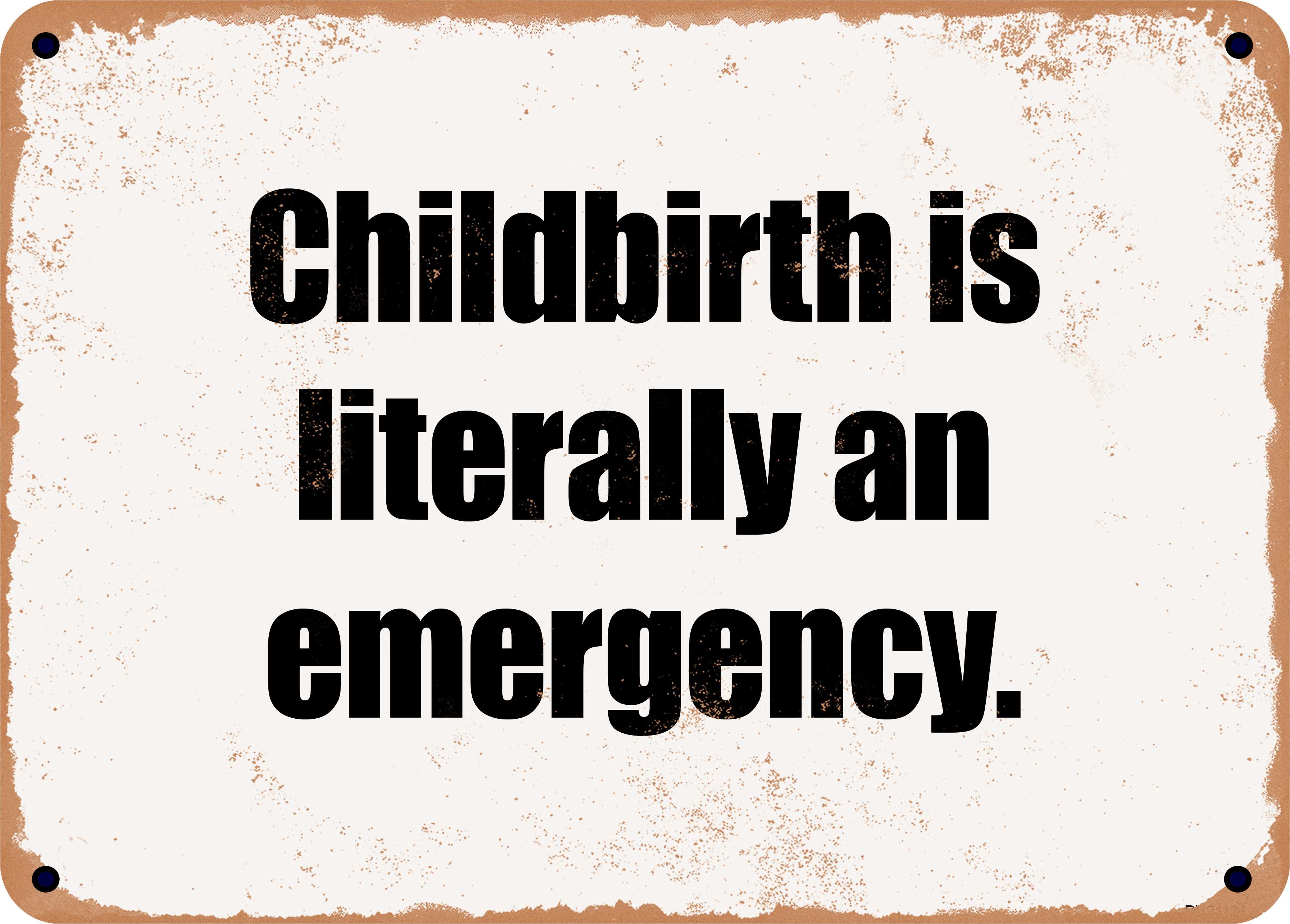 7 x 10 Metal Sign - Childbirth is literally an emergency. - Rusty ...