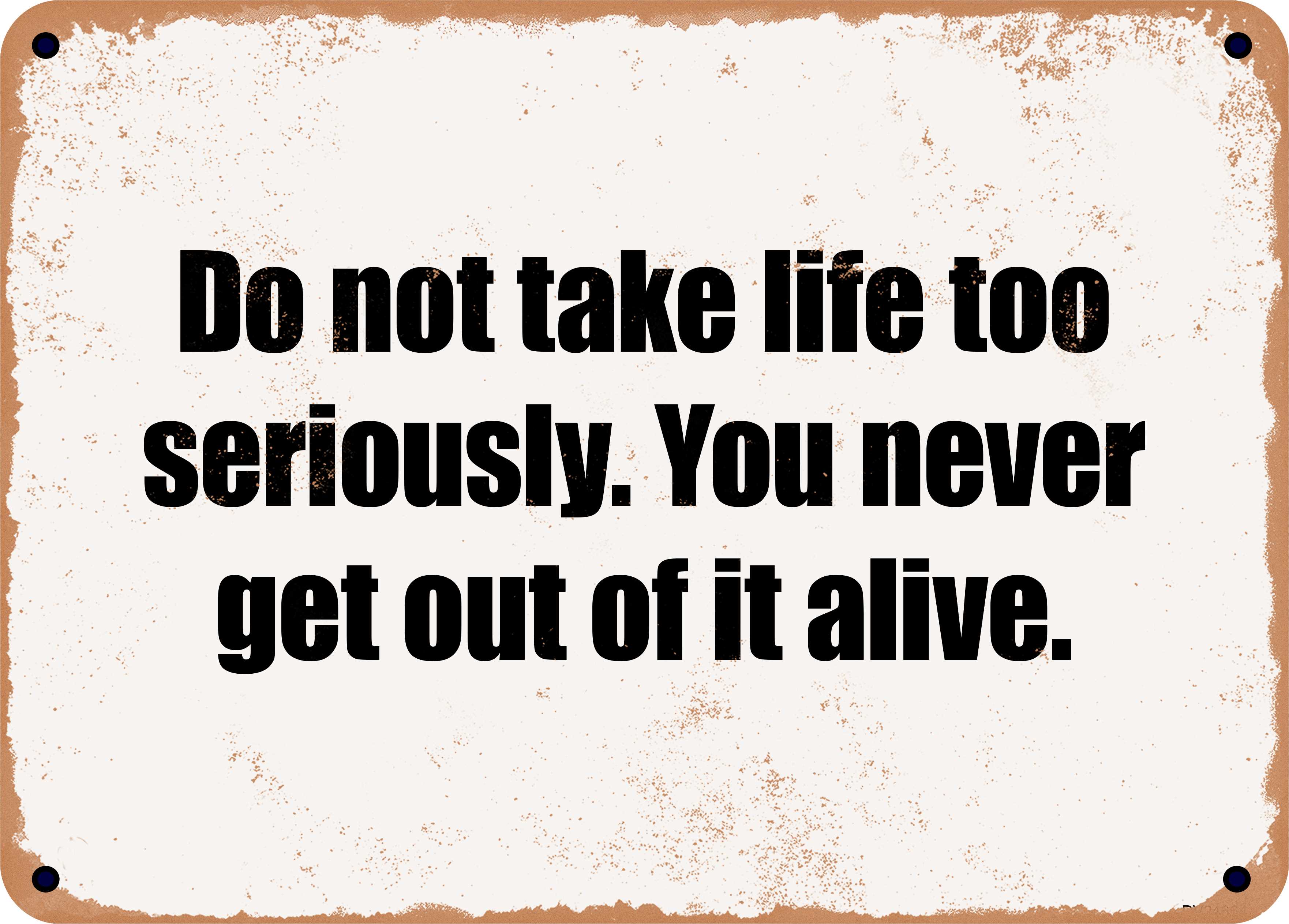 7 x 10 Metal Sign - Do not take life too seriously. You never get out ...