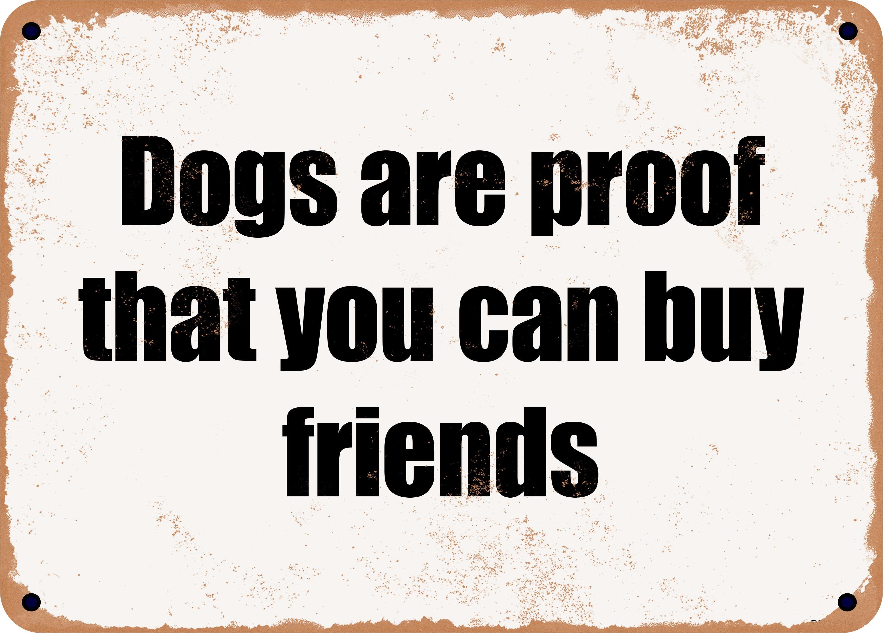 7 x 10 Metal Sign - Dogs are proof that you can buy friends - Rusty ...