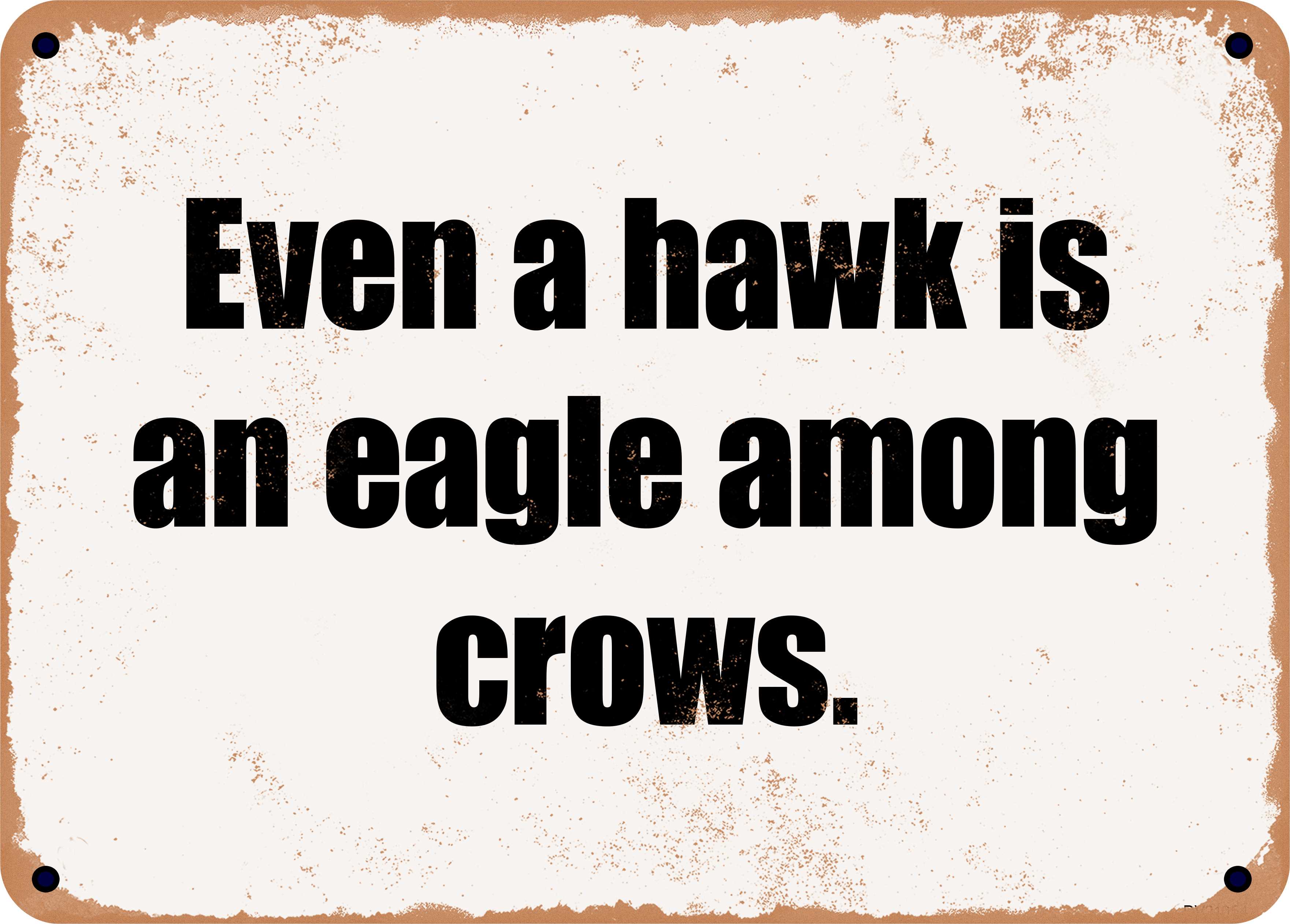 7 x 10 Metal Sign - Even a hawk is an eagle among crows. - Rusty ...
