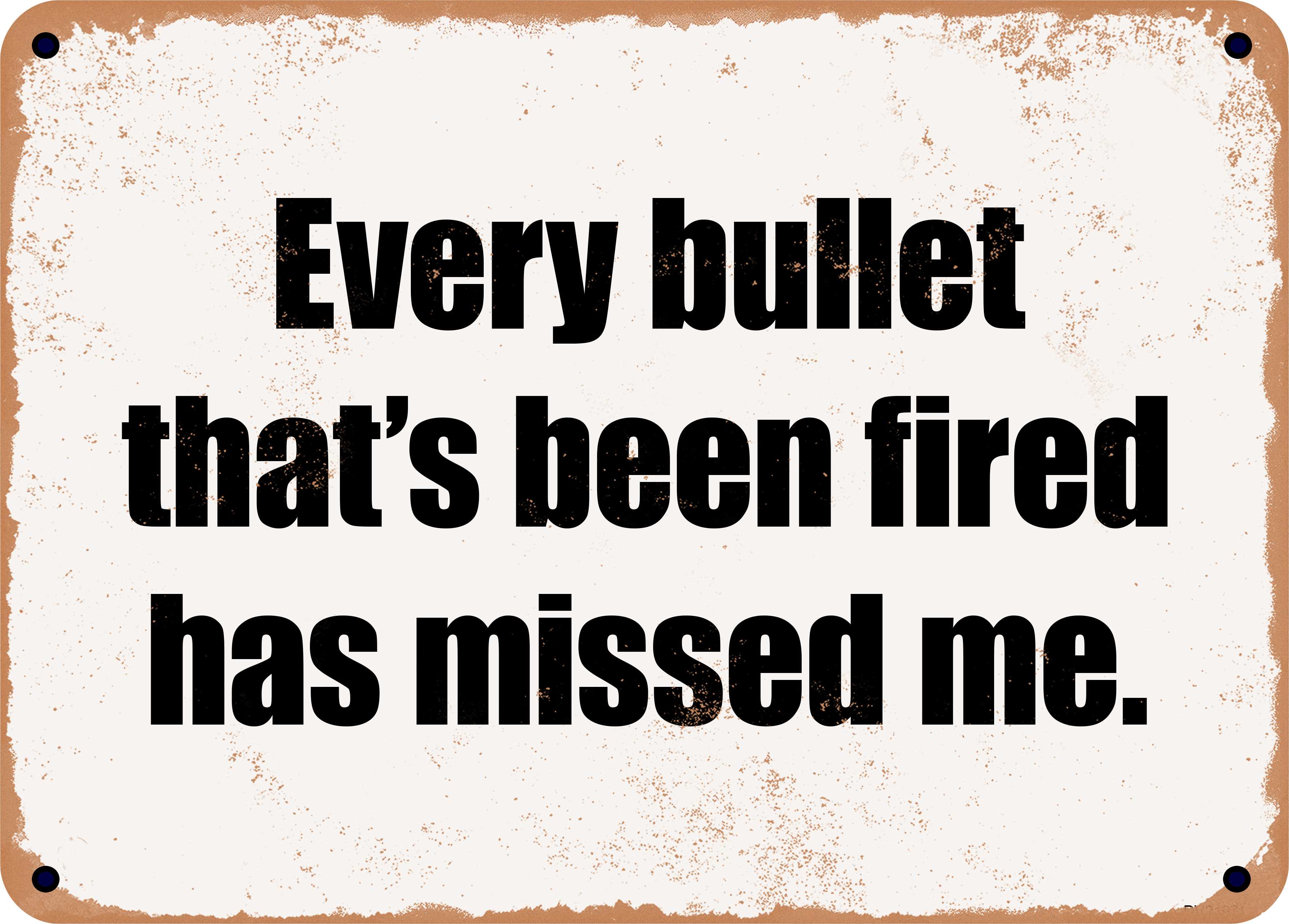 7 x 10 Metal Sign - Every bullet that's been fired has missed me ...