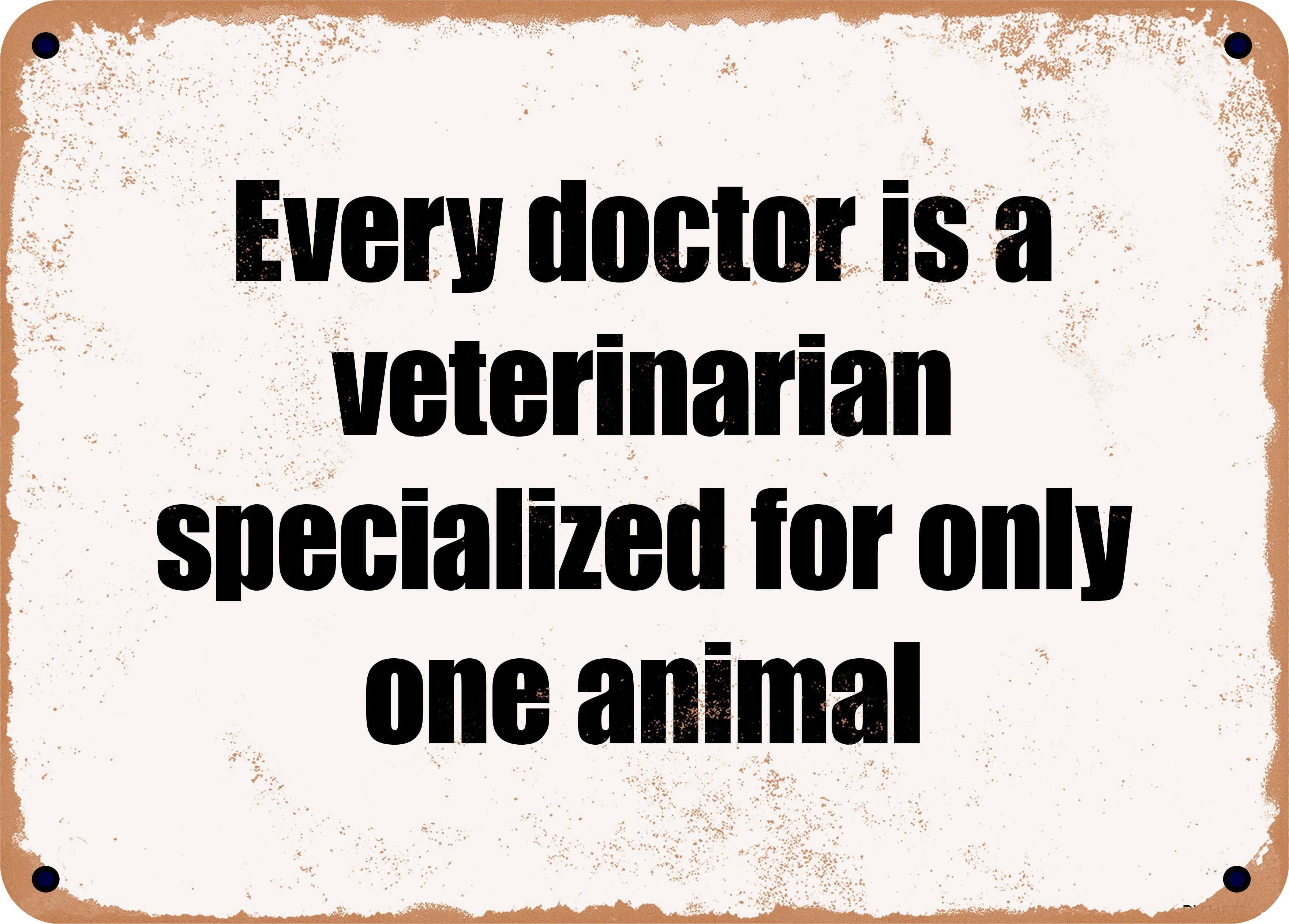 7 x 10 Metal Sign - Every doctor is a veterinarian specialized for only ...