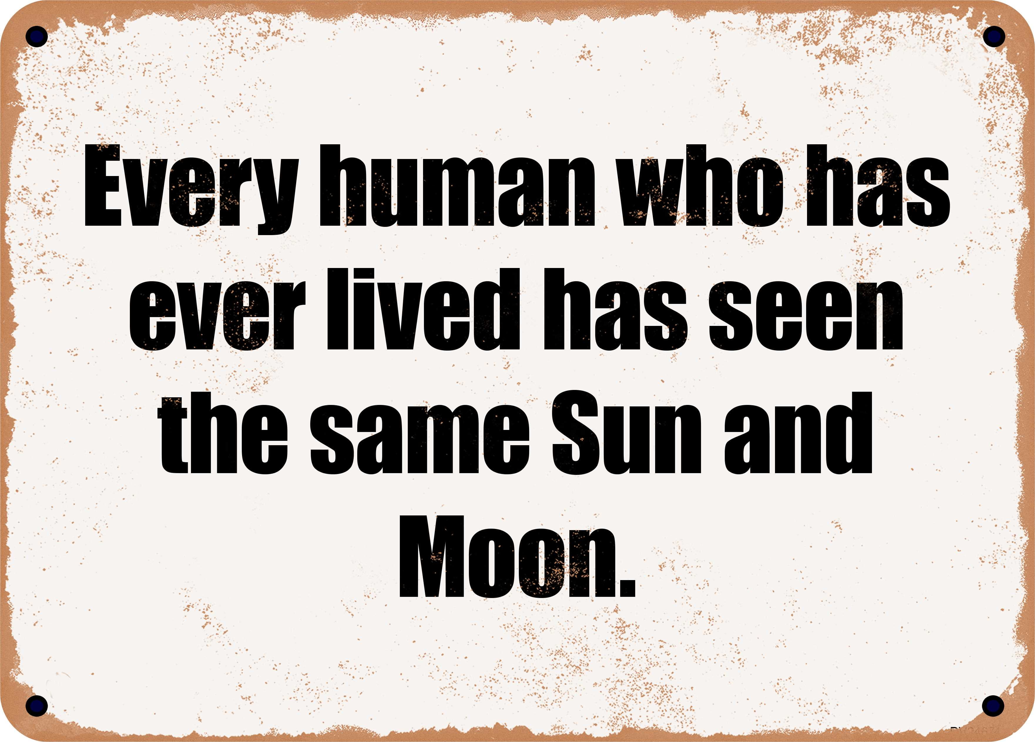 7 x 10 Metal Sign - Every human who has ever lived has seen the same ...