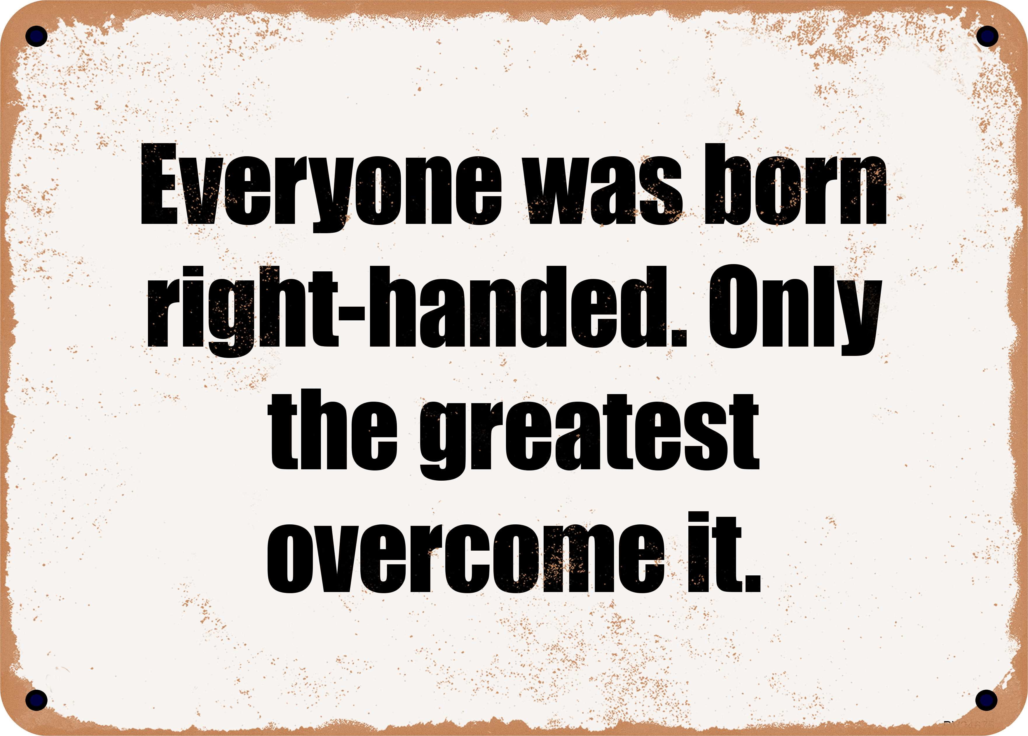7 x 10 Metal Sign - Everyone was born right-handed. Only the greatest ...
