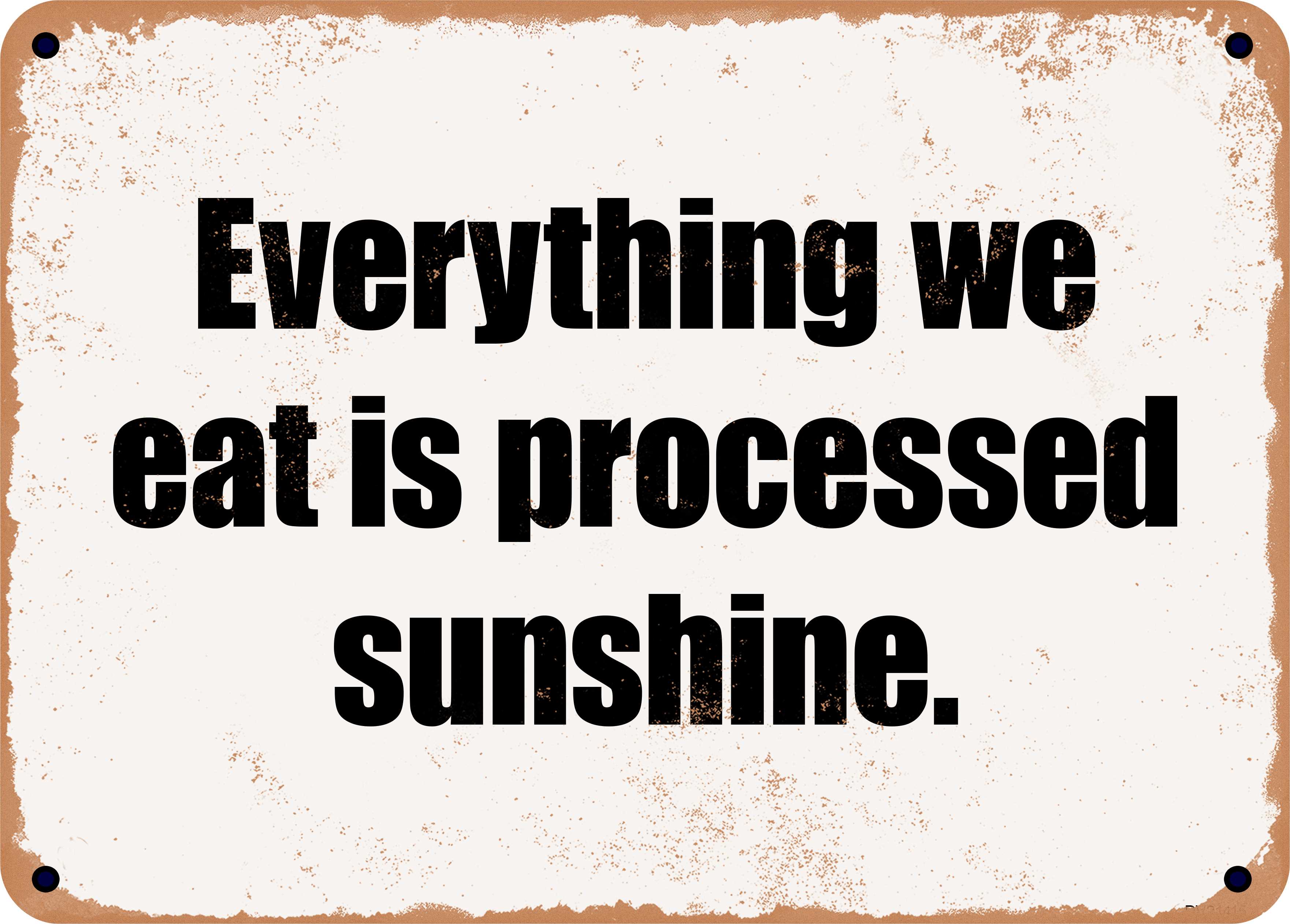 7 x 10 Metal Sign - Everything we eat is processed sunshine. - Rusty ...
