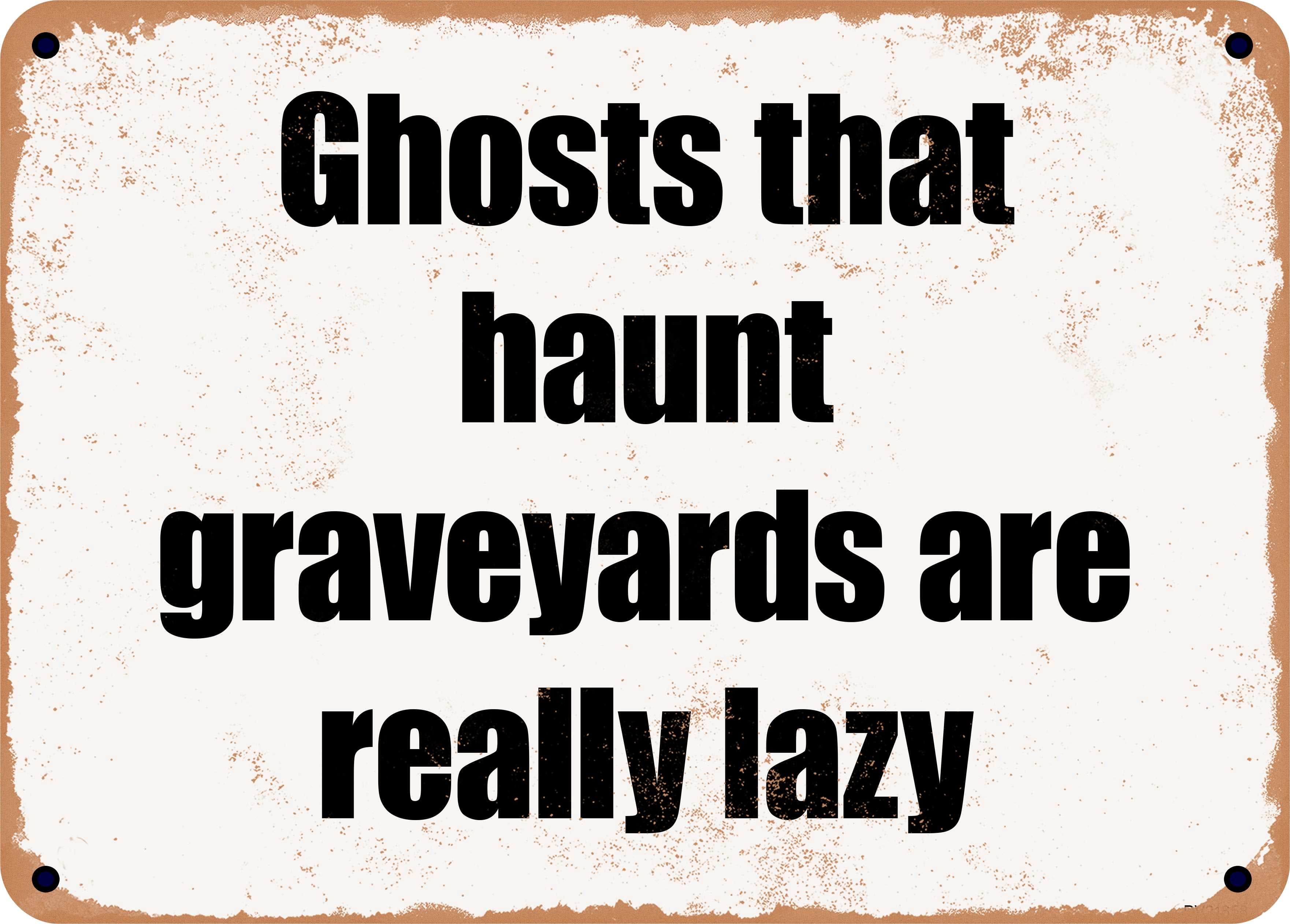 7 x 10 Metal Sign - Ghosts that haunt graveyards are really lazy ...