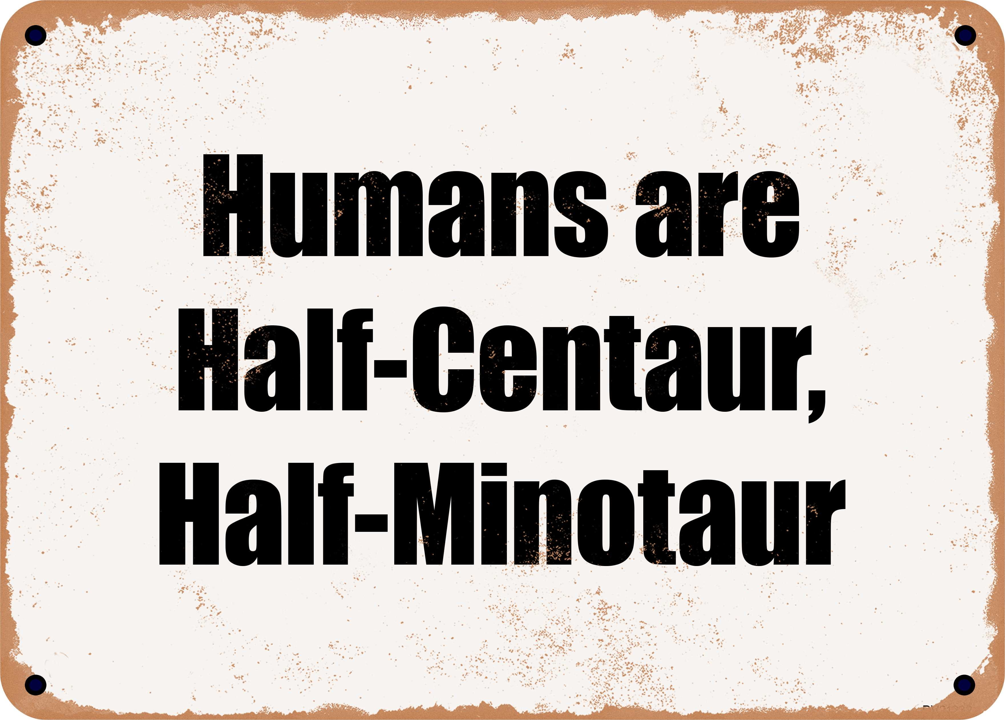 7 x 10 Metal Sign - Humans are Half-Centaur, Half-Minotaur - Rusty ...