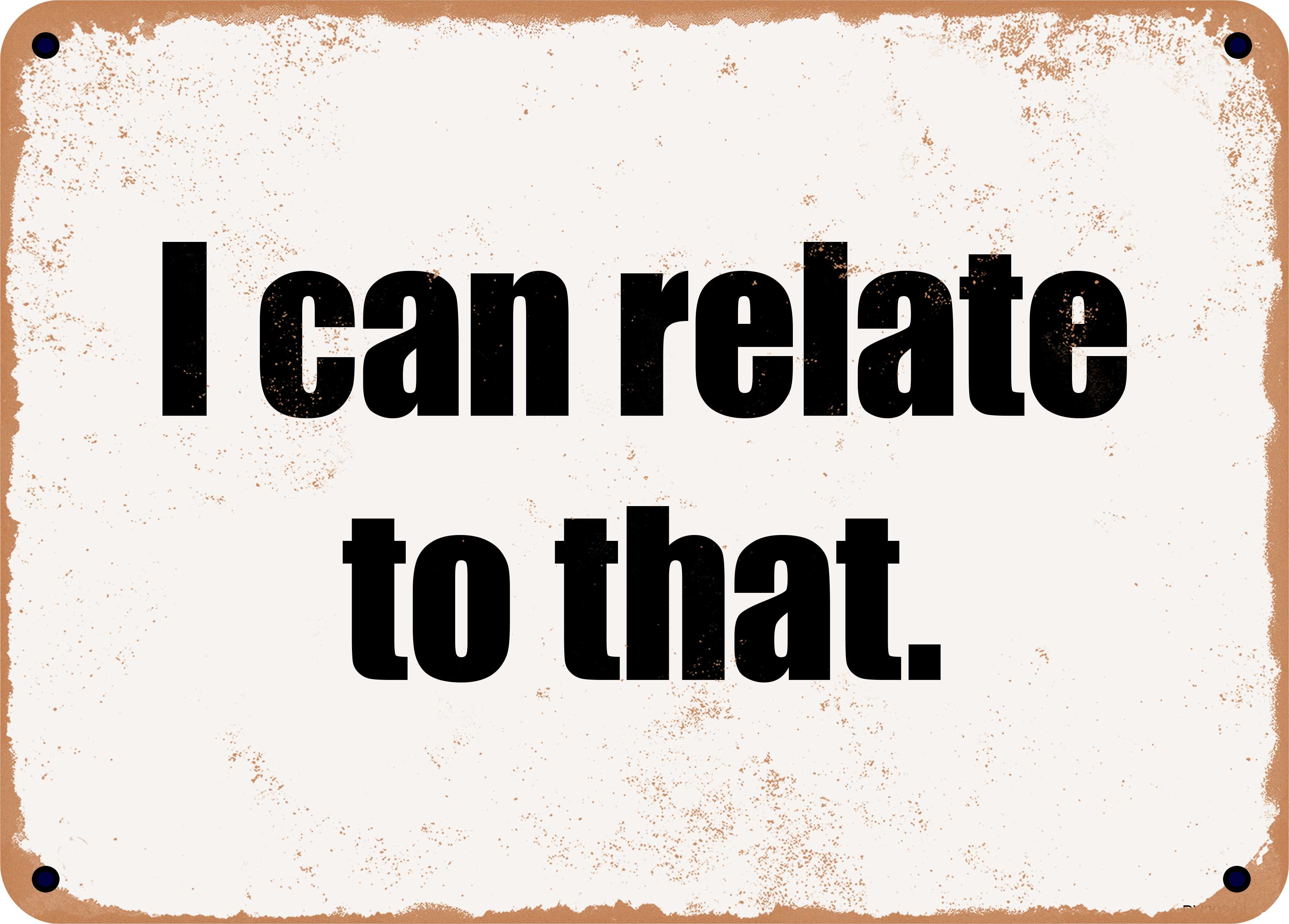 7 x 10 Metal Sign - I can relate to that. - Rusty Vintage Look ...