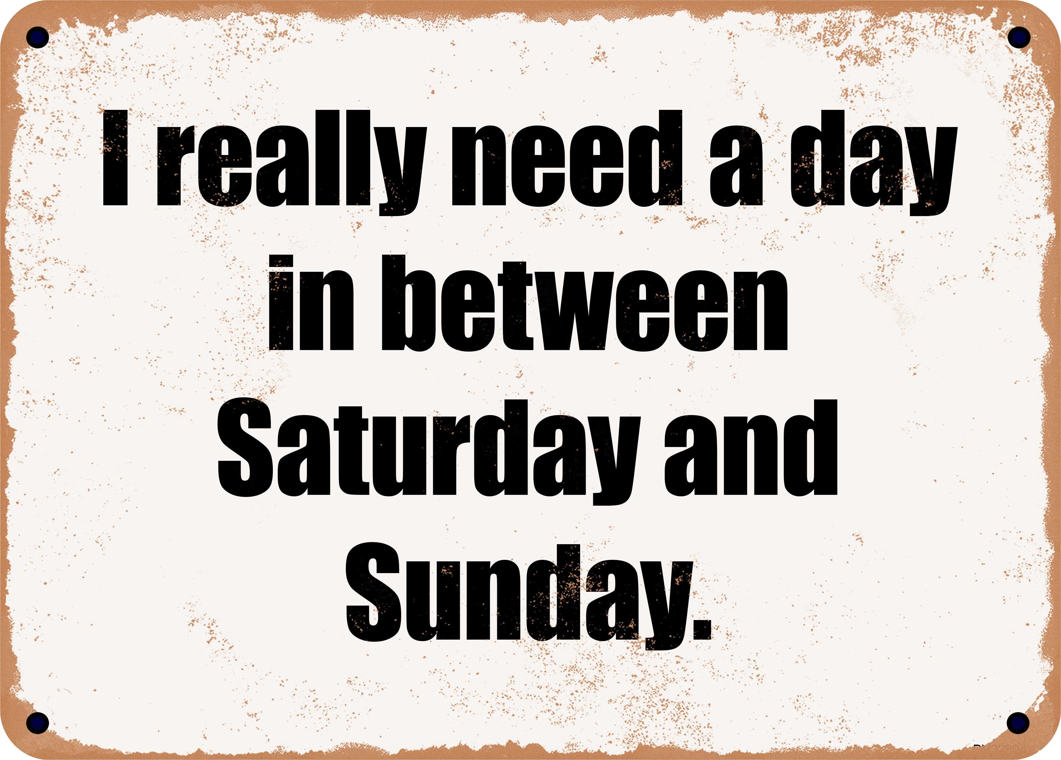 7 x 10 Metal Sign - I really need a day in between Saturday and Sunday ...