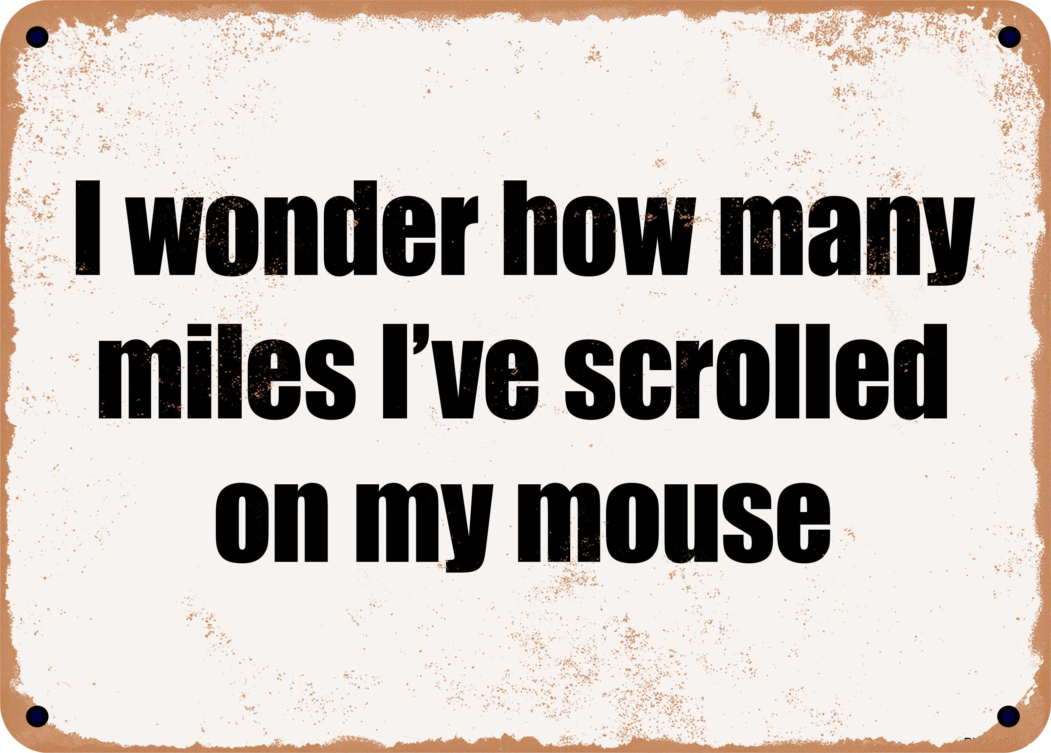 7 x 10 Metal Sign - I wonder how many miles I've scrolled on my mouse ...